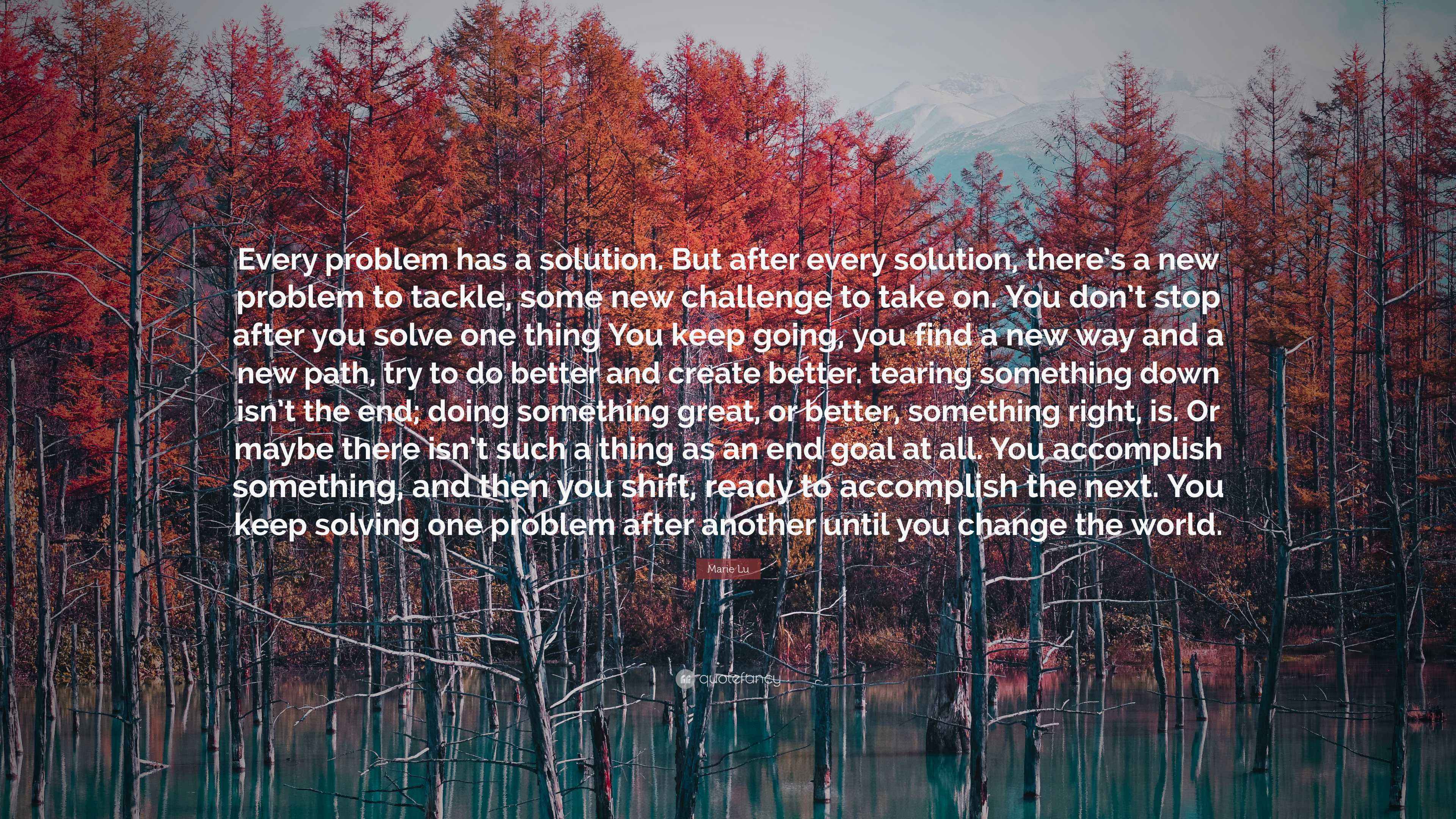 Marie Lu Quote: “Every problem has a solution. But after every solution ...
