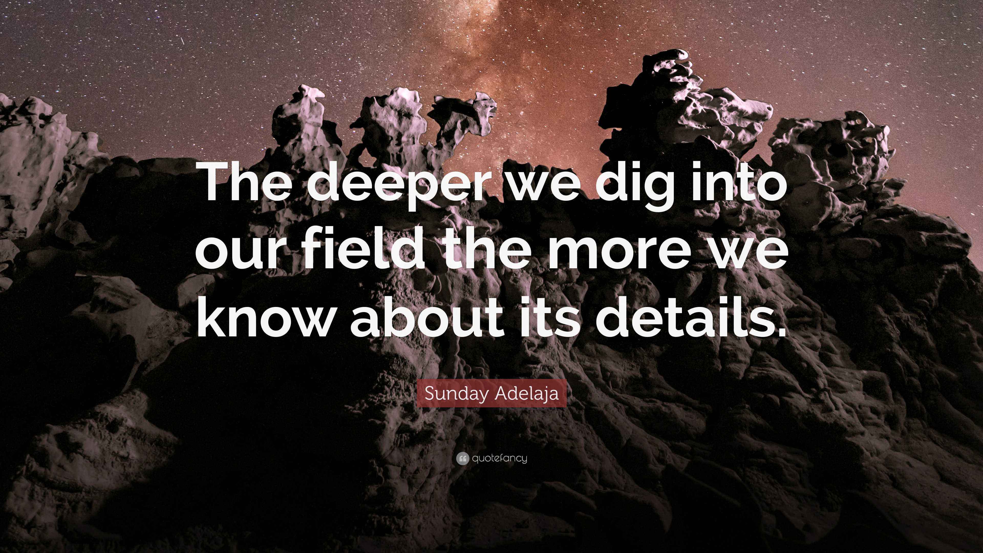 Sunday Adelaja Quote: “The deeper we dig into our field the more we ...