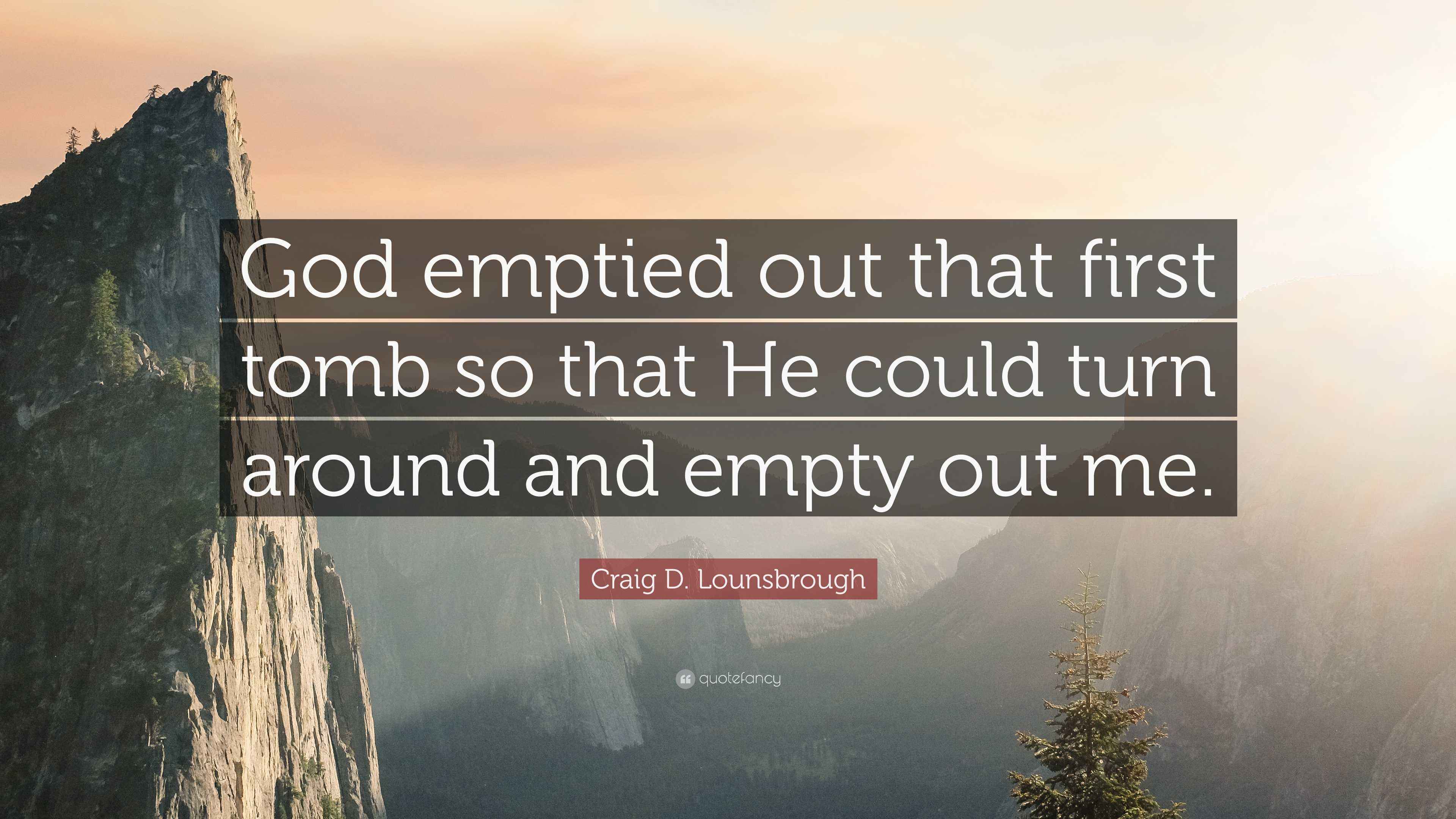Craig D. Lounsbrough Quote: “God emptied out that first tomb so that He ...