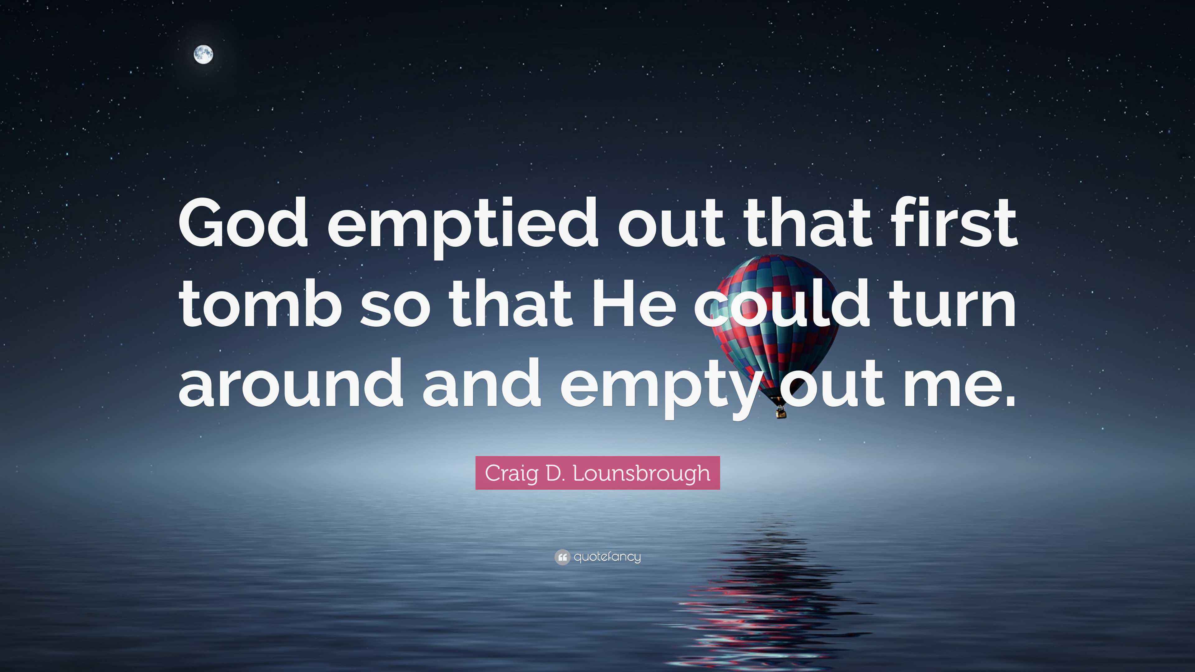 Craig D. Lounsbrough Quote: “God emptied out that first tomb so that He ...