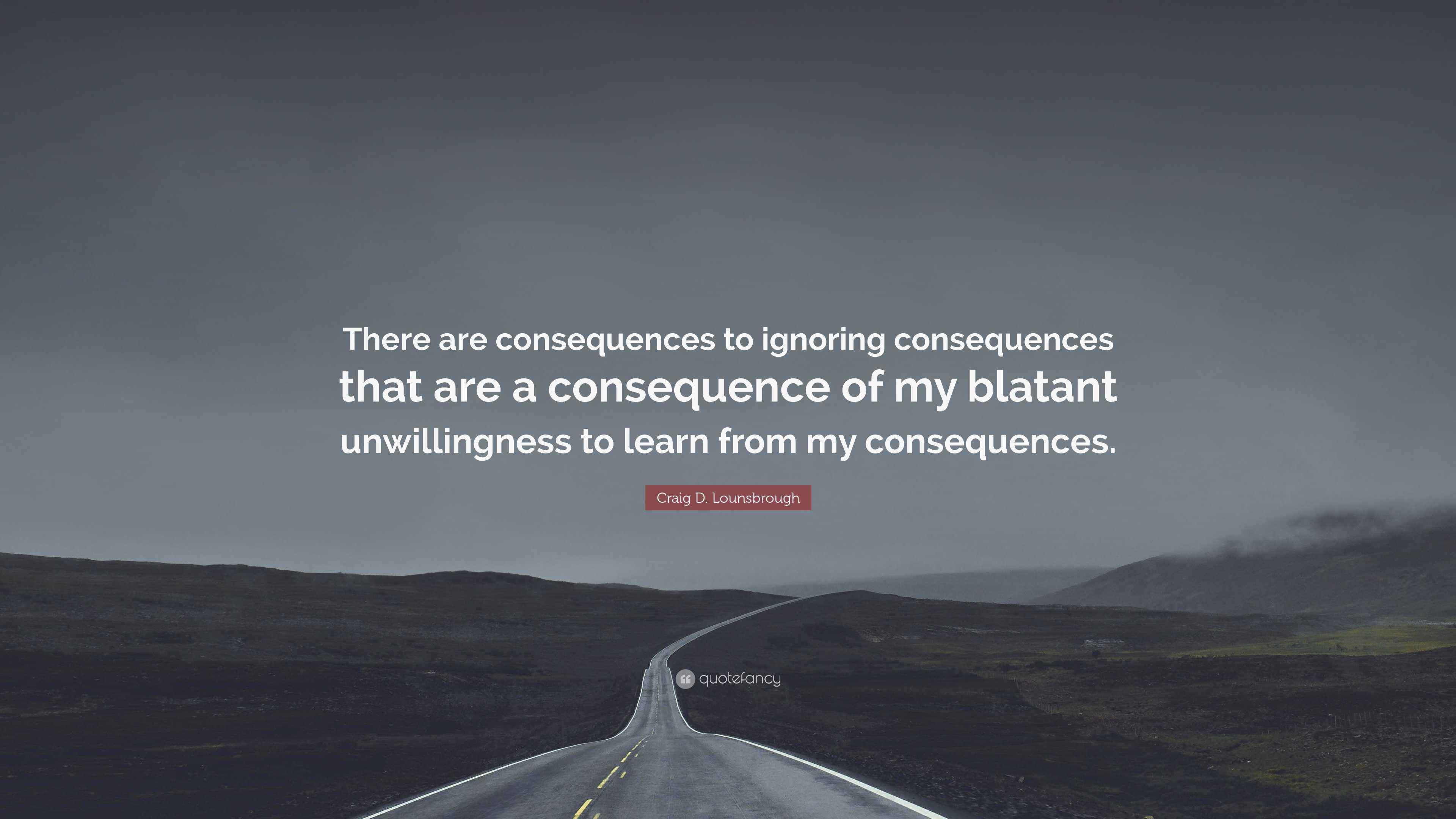 Craig D. Lounsbrough Quote: “There are consequences to ignoring ...