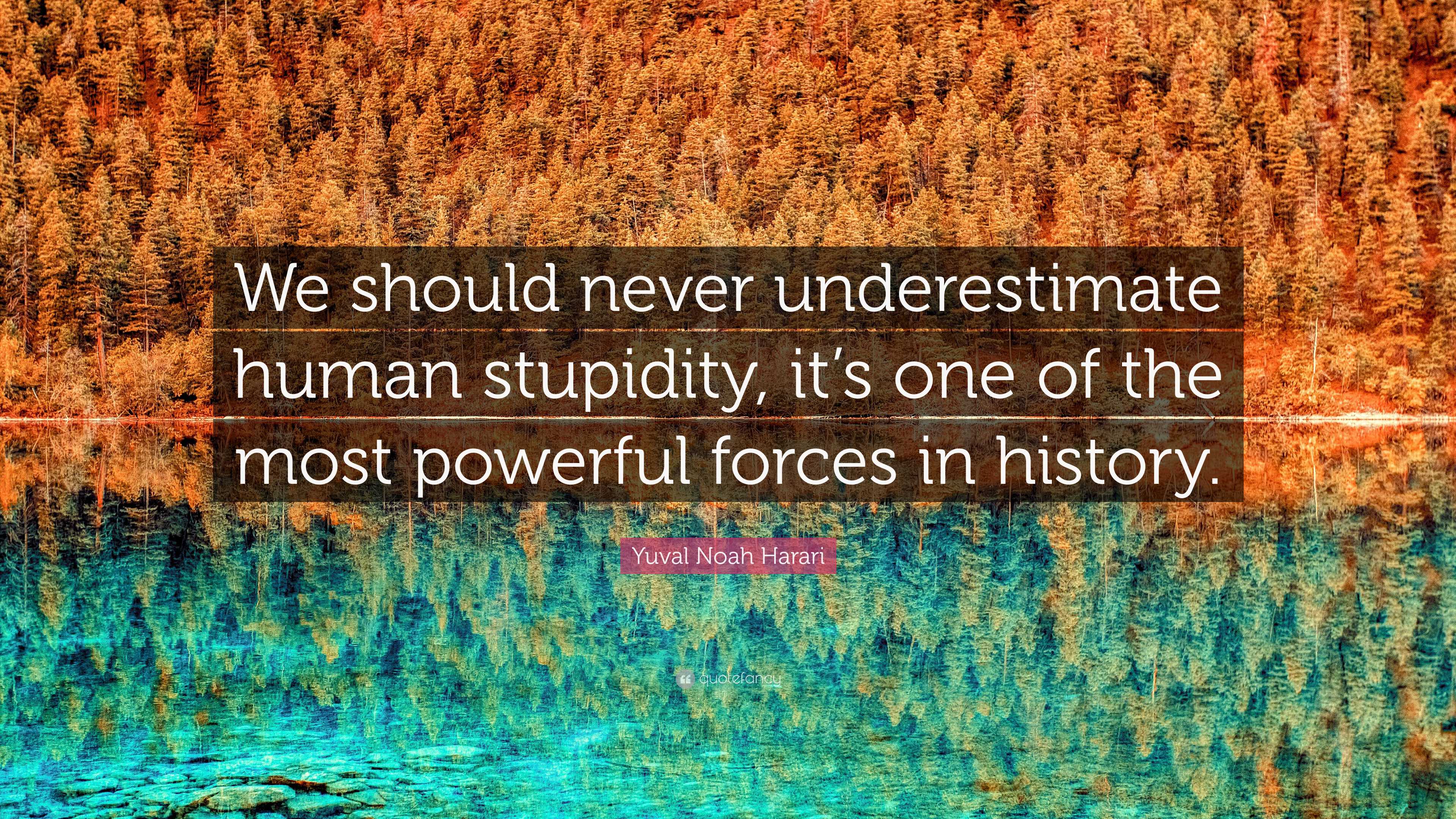 Yuval Noah Harari Quote: “We should never underestimate human stupidity ...