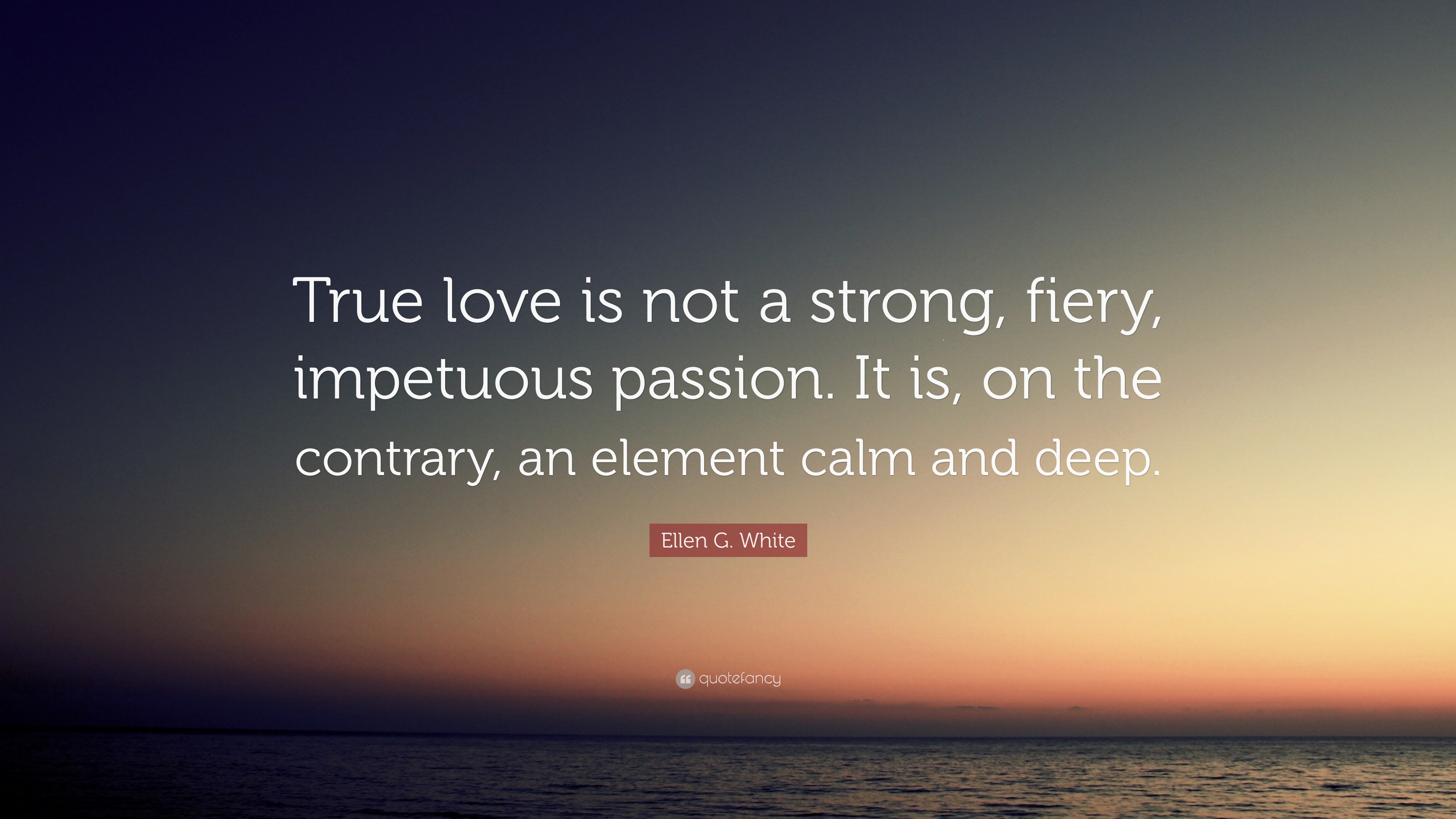 Ellen G. White Quote: “True love is not a strong, fiery, impetuous ...
