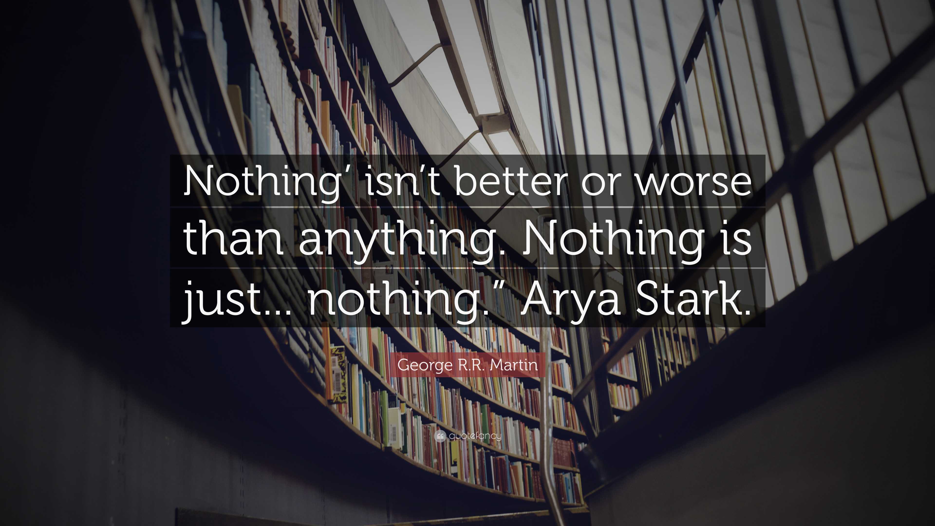 George R.R. Martin Quote: “Nothing’ isn’t better or worse than anything ...