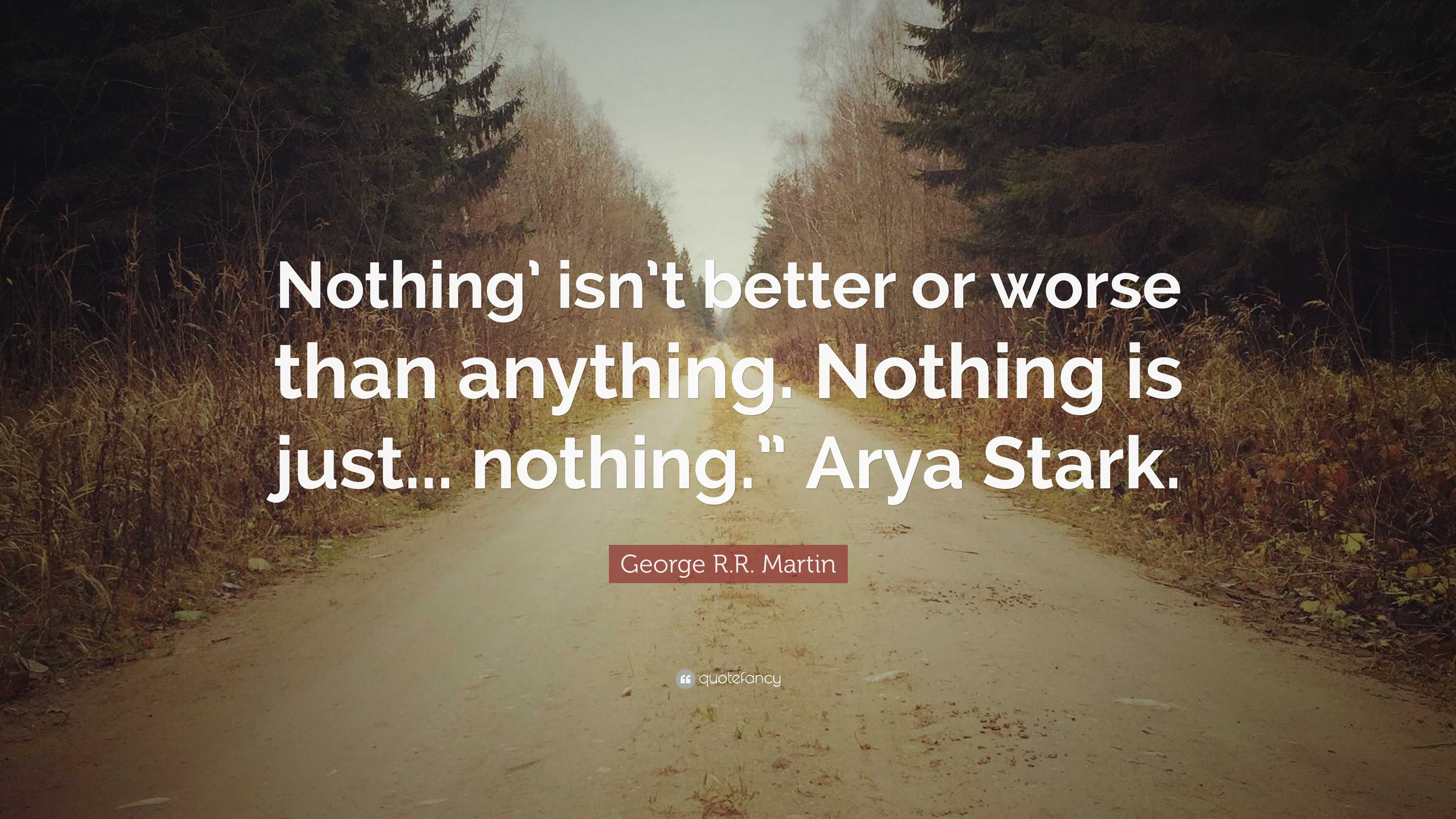 George R.R. Martin Quote: “Nothing’ isn’t better or worse than anything ...