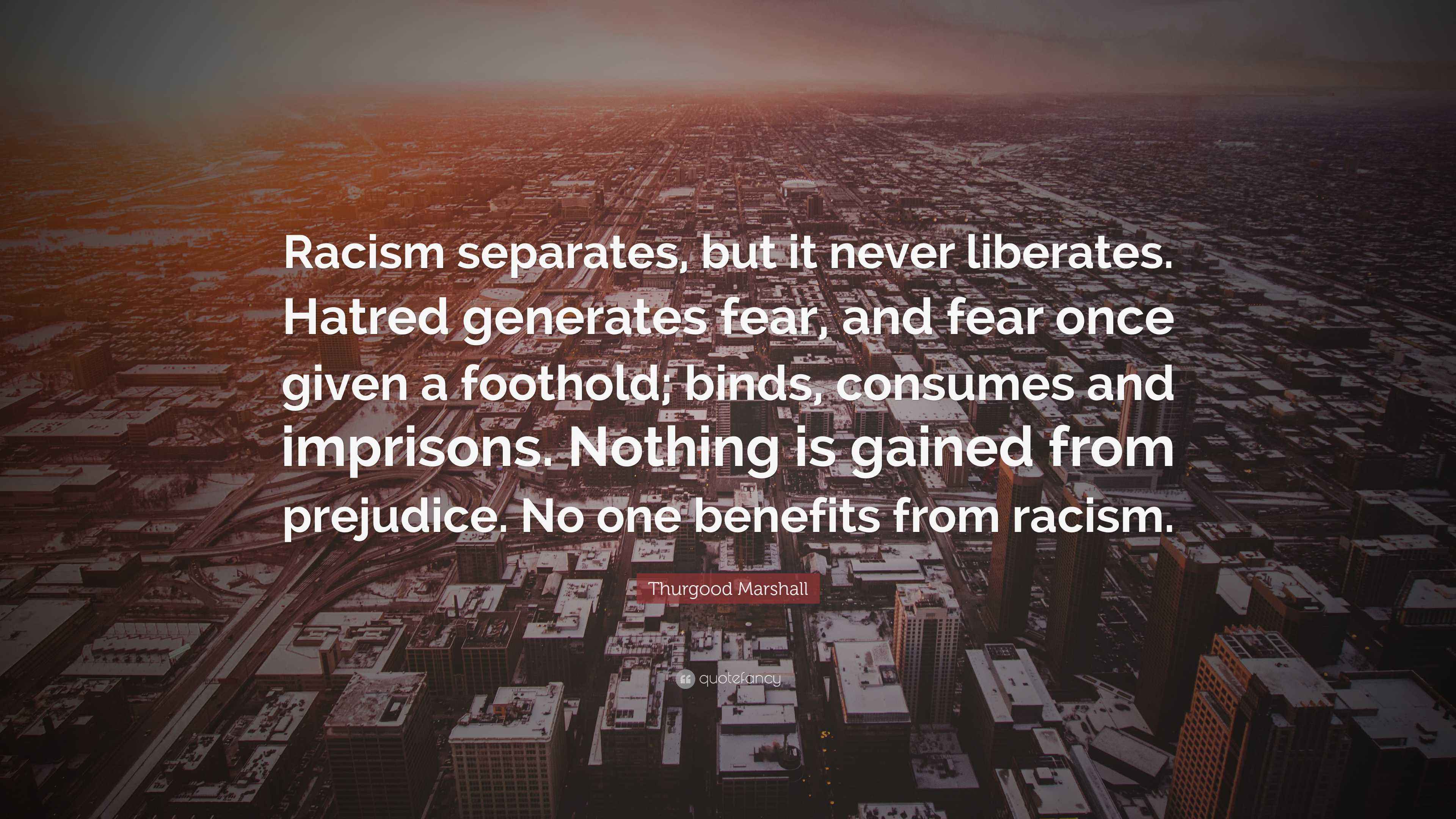 Thurgood Marshall Quote: “Racism separates, but it never liberates ...