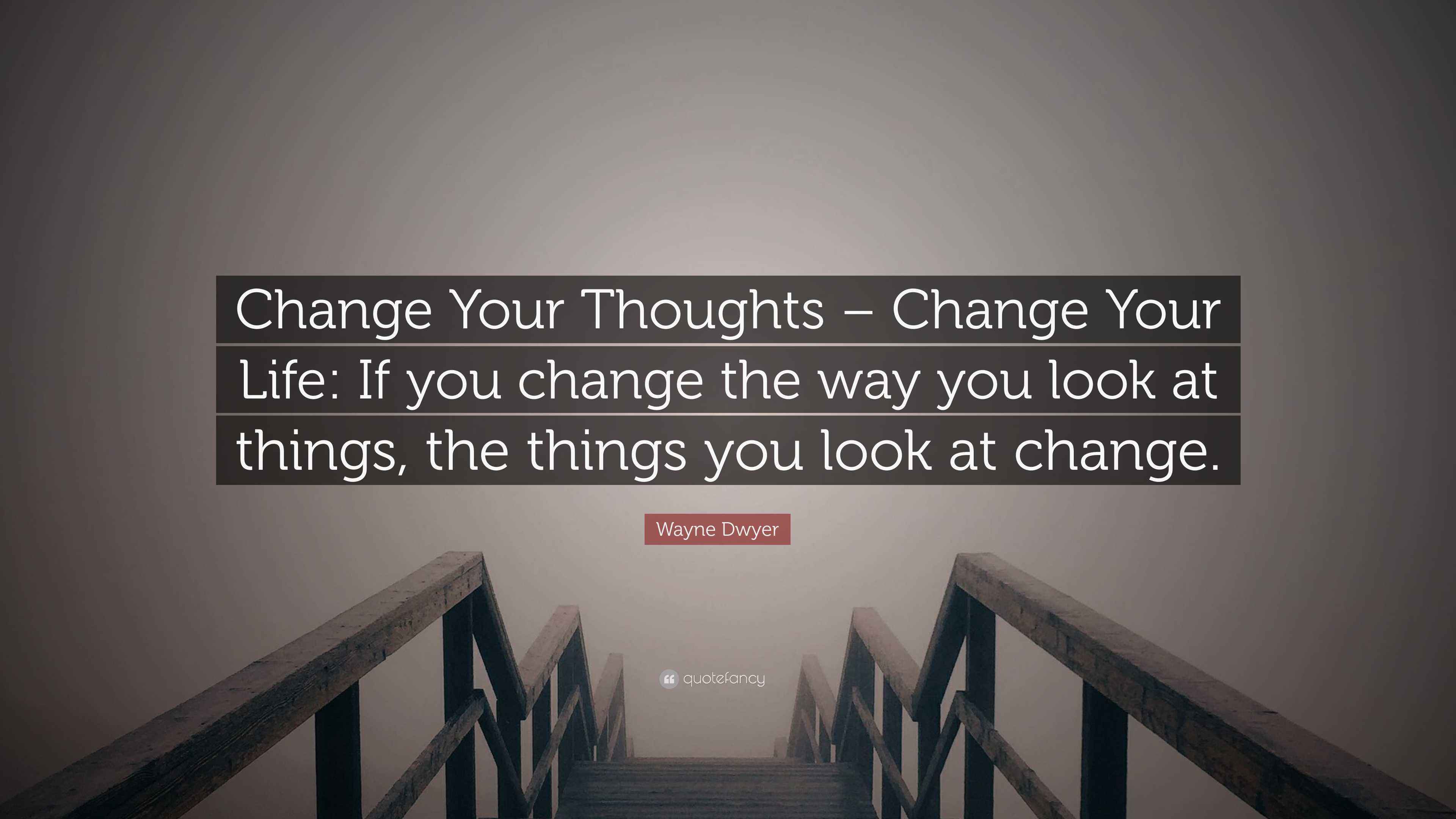 Wayne Dwyer Quote: “Change Your Thoughts – Change Your Life: If you ...