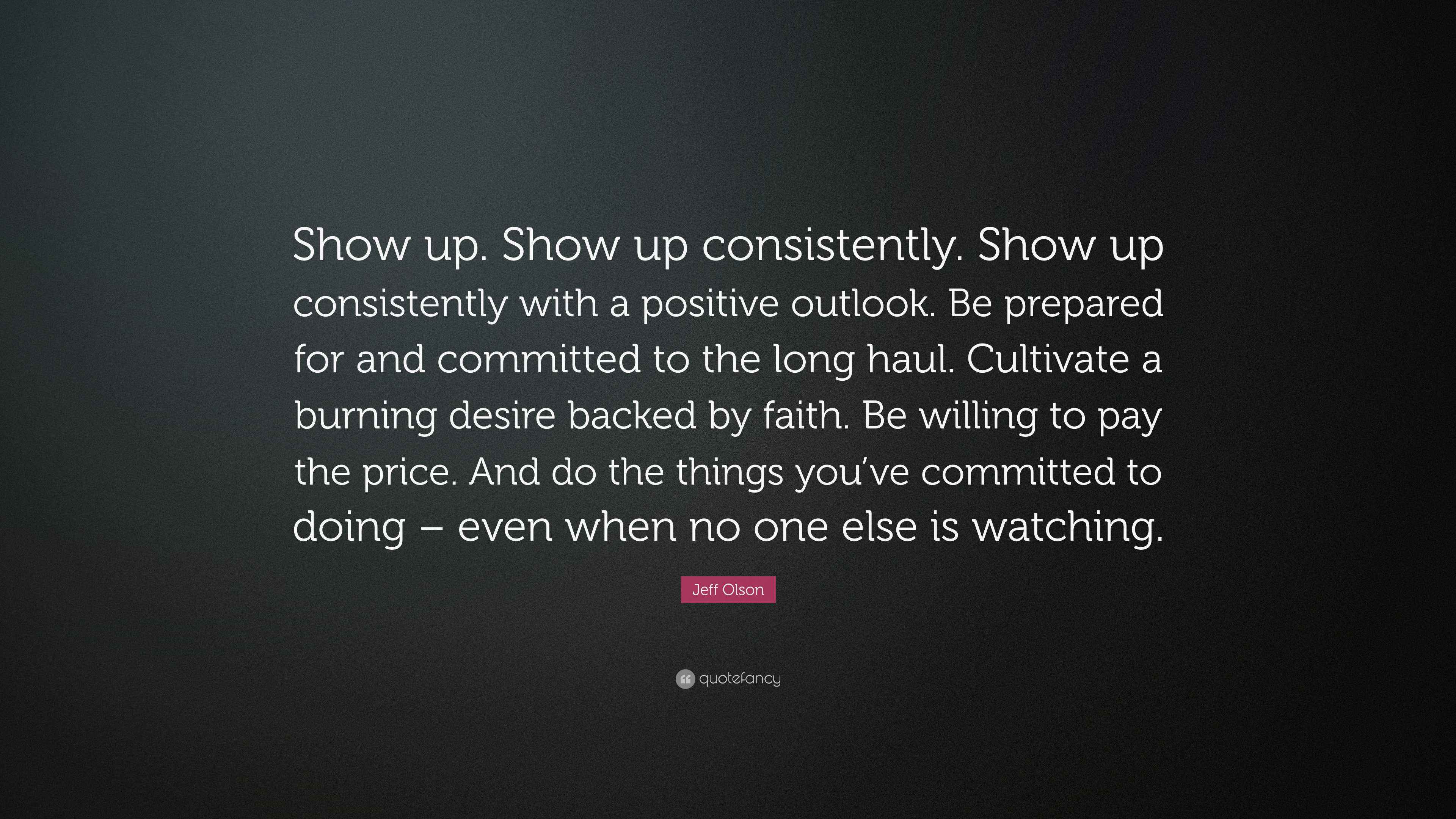 Jeff Olson Quote: “Show up. Show up consistently. Show up consistently ...