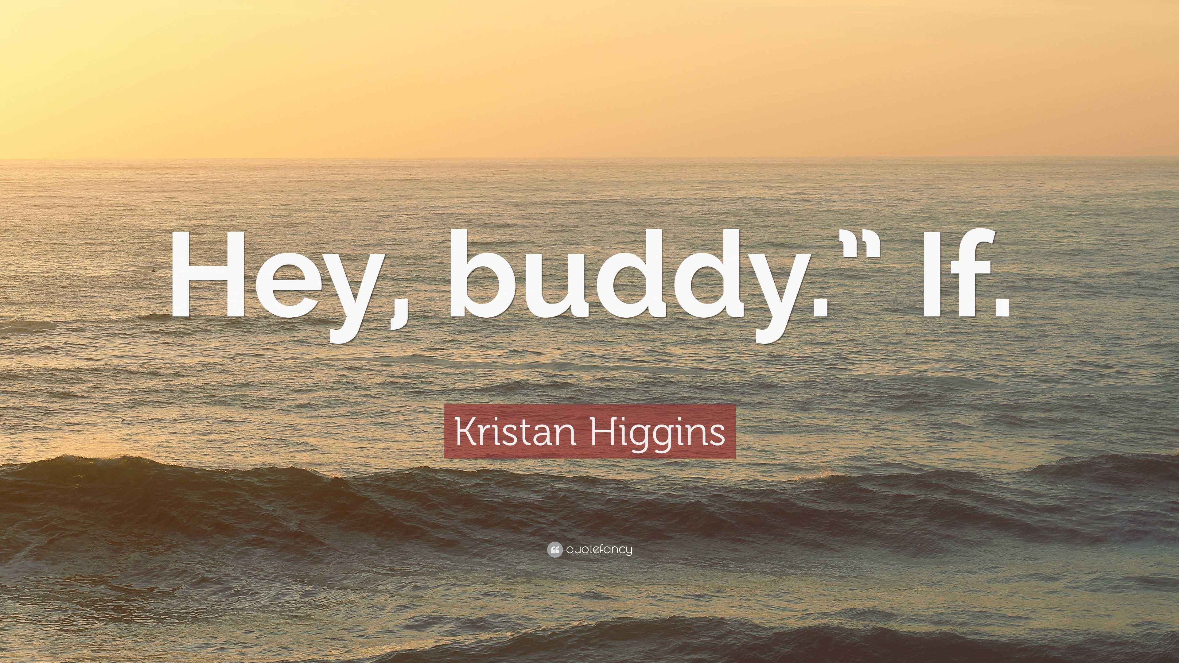 Kristan Higgins Quote: “Hey, buddy.” If.”