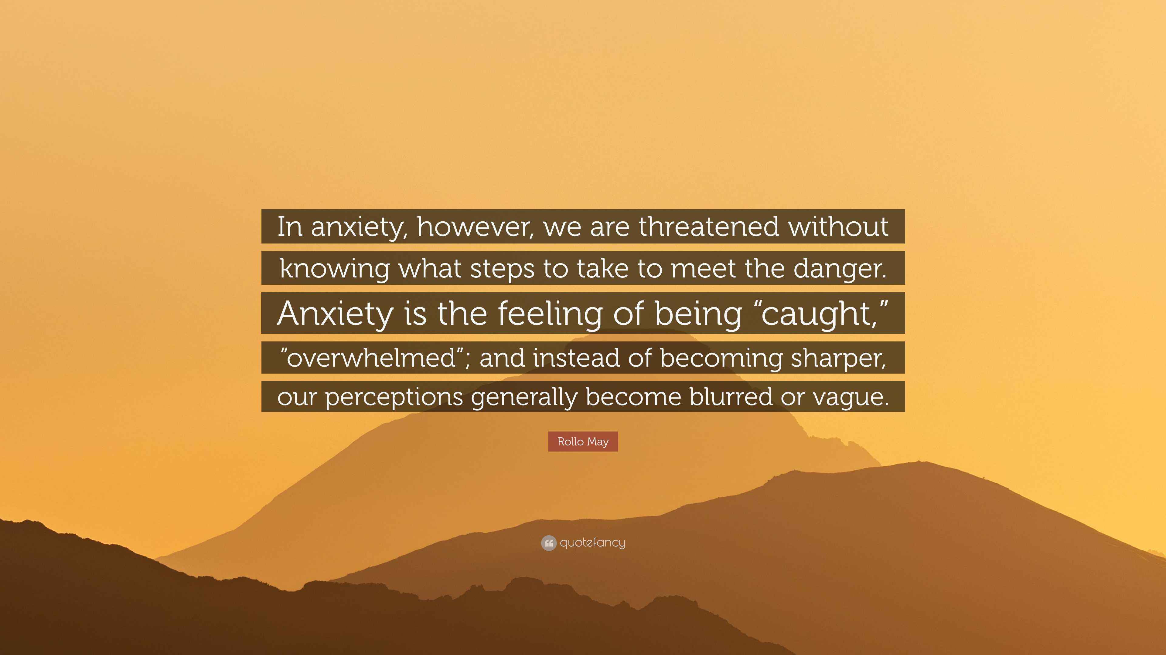 Rollo May Quote: “In anxiety, however, we are threatened without ...