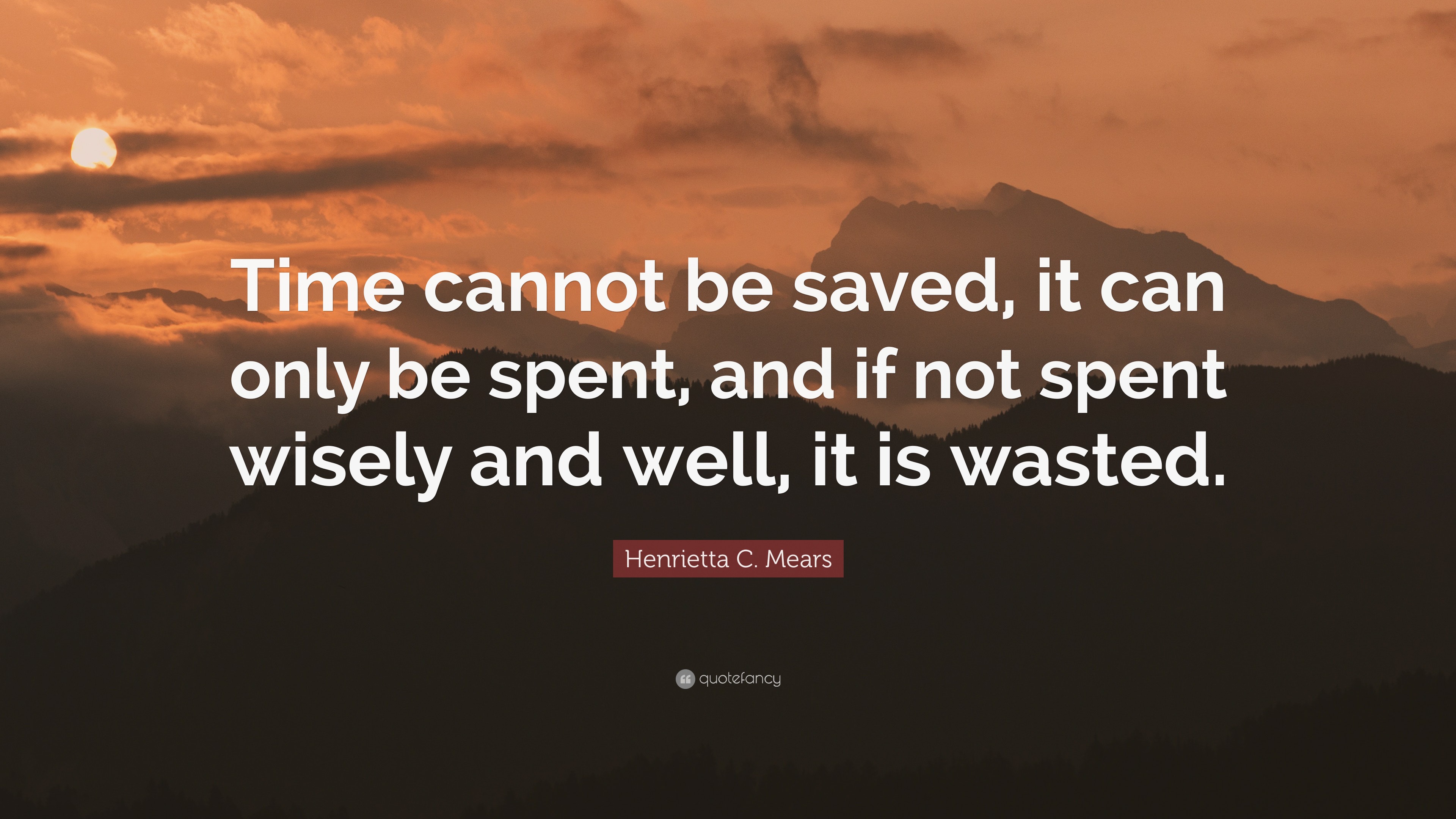 Henrietta C. Mears Quote: “Time cannot be saved, it can only be spent ...