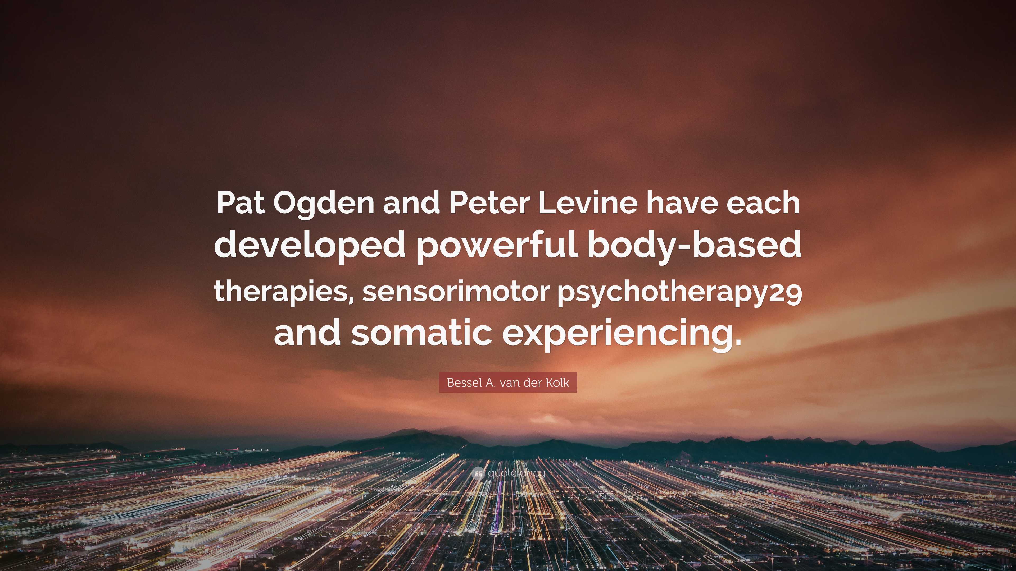 Bessel A. van der Kolk Quote: “Pat Ogden and Peter Levine have each ...