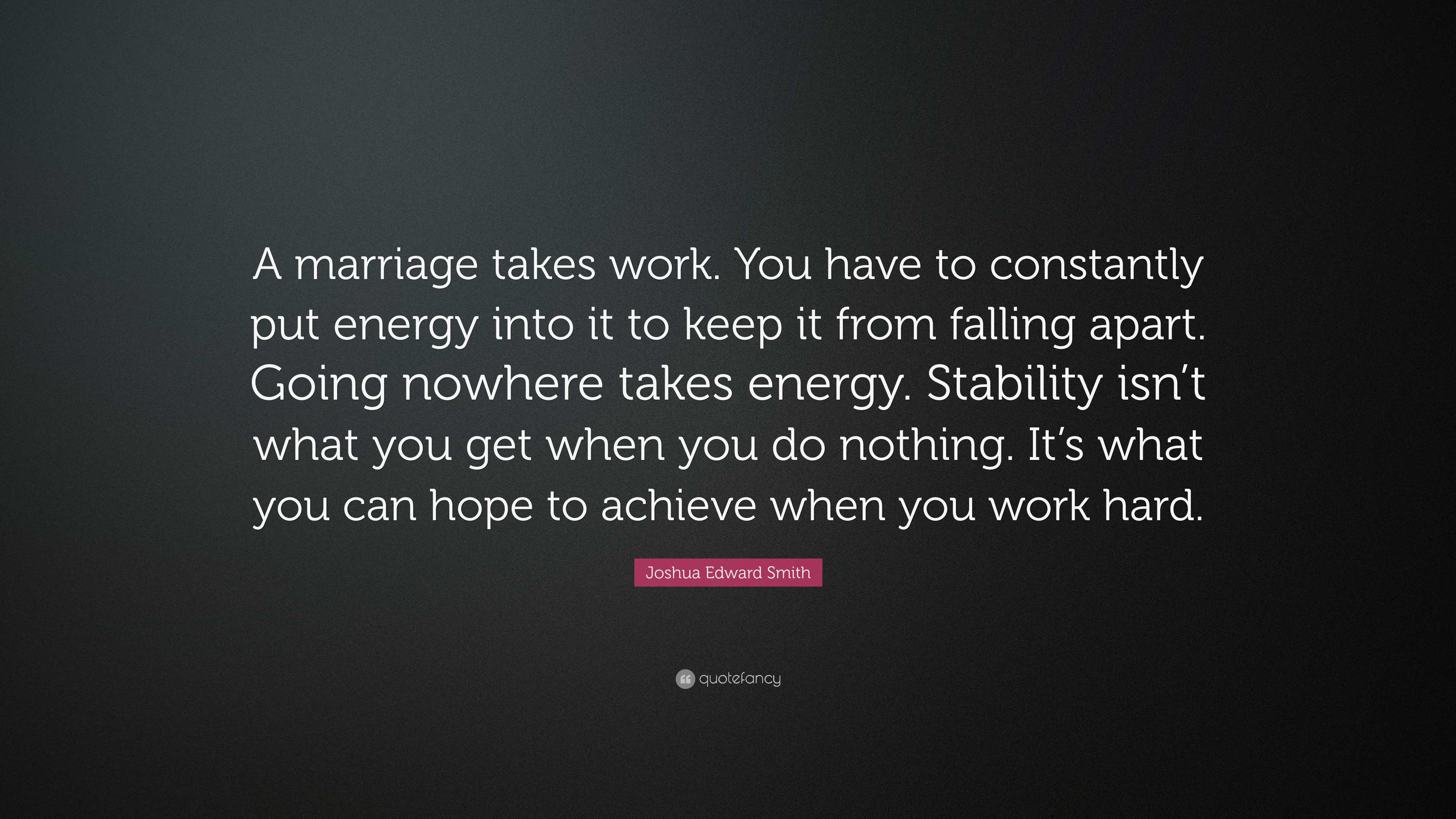 Joshua Edward Smith Quote: “A marriage takes work. You have to ...