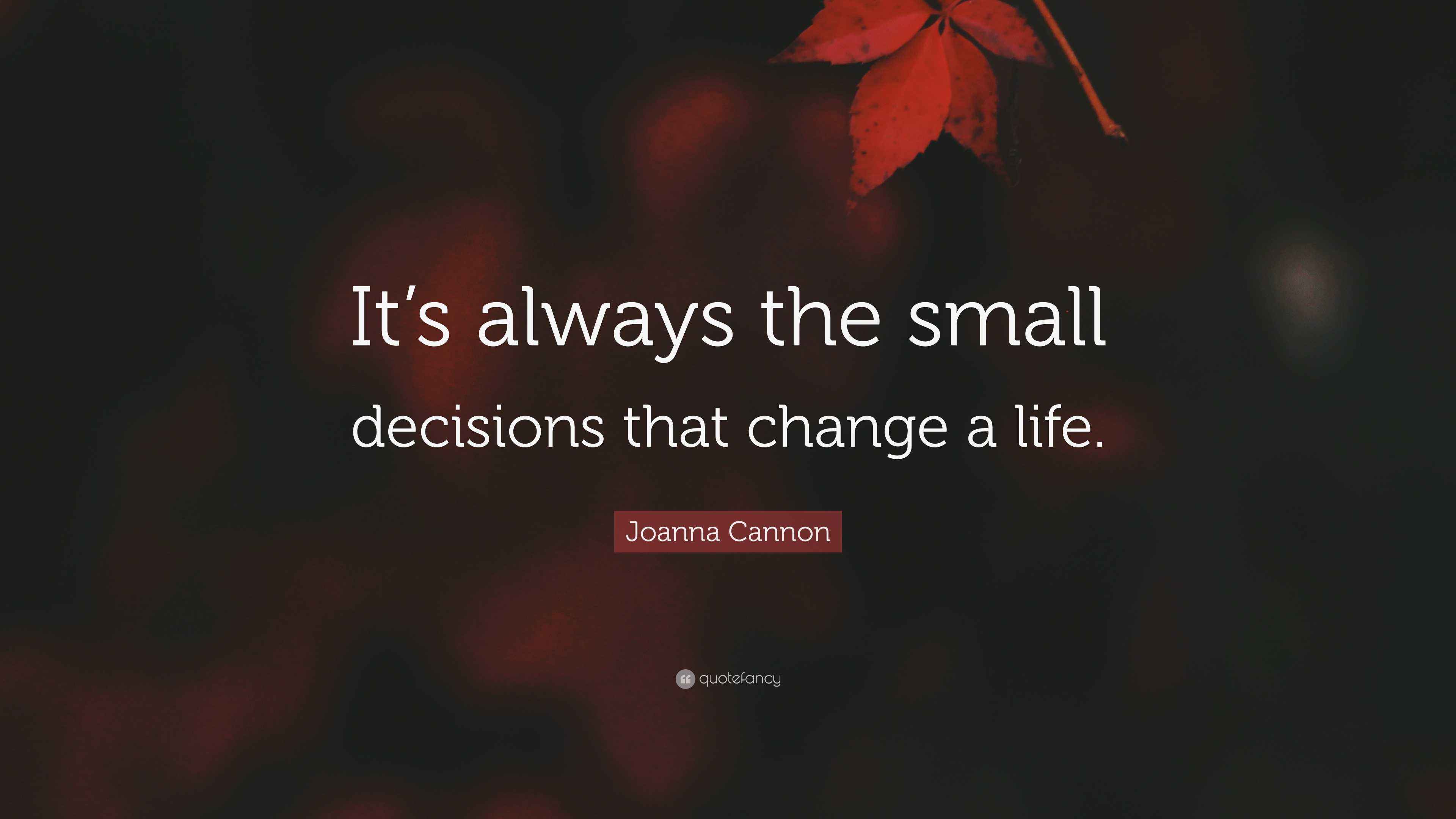 Joanna Cannon Quote: “It’s always the small decisions that change a life.”