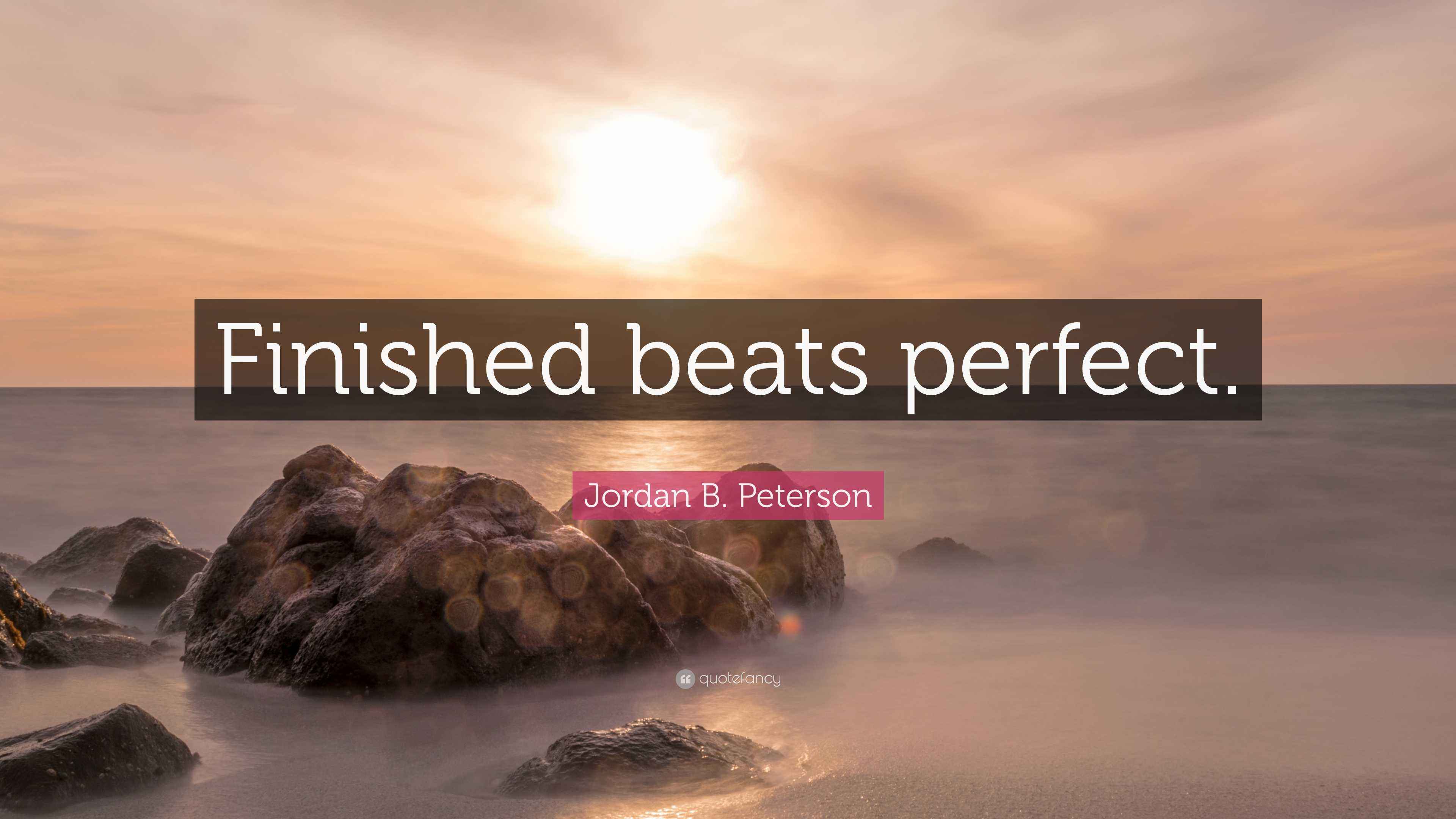 Jordan B. Peterson Quote: “Finished beats perfect.”