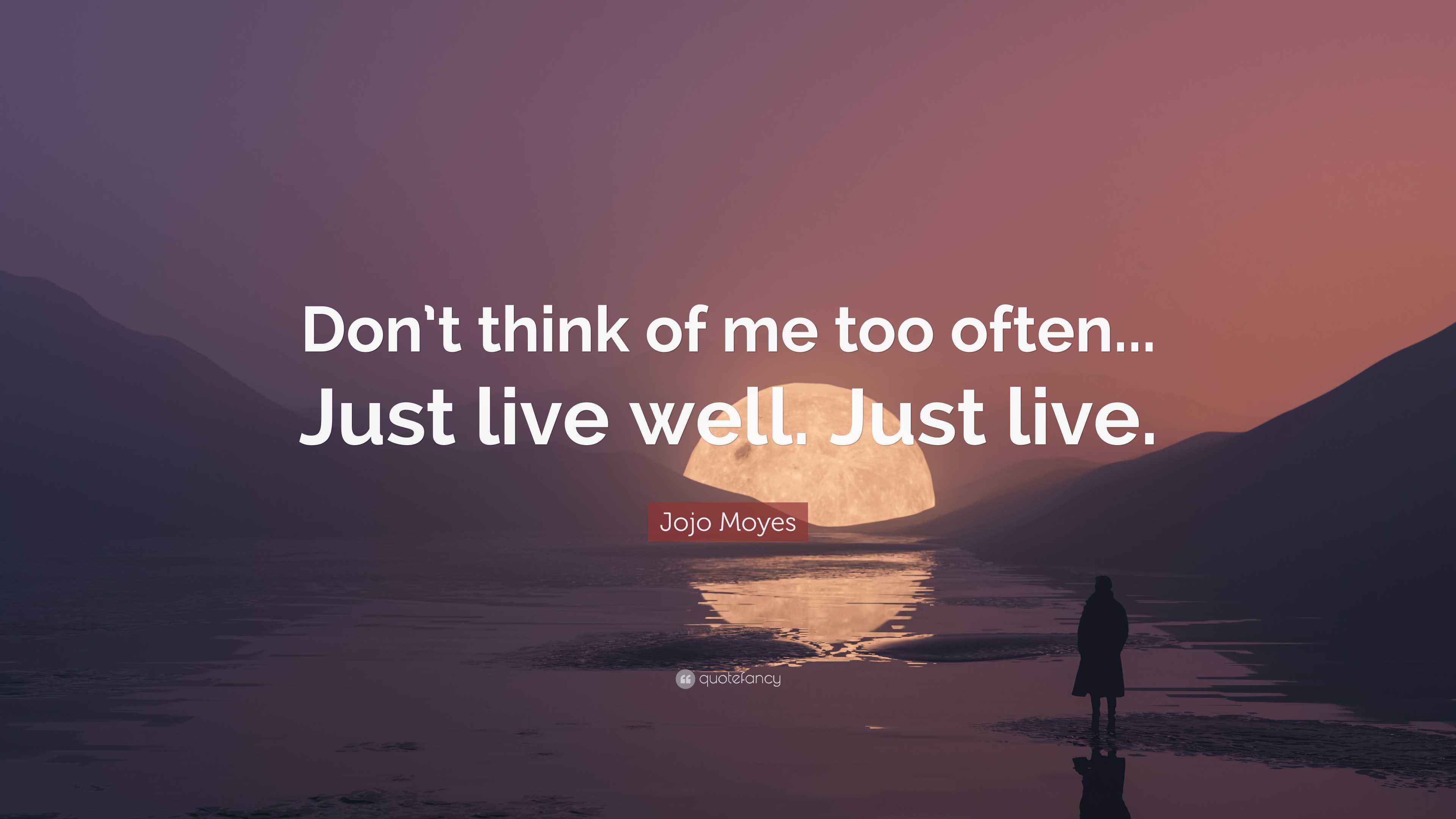 Jojo Moyes Quote: “Don’t think of me too often... Just live well. Just live.”