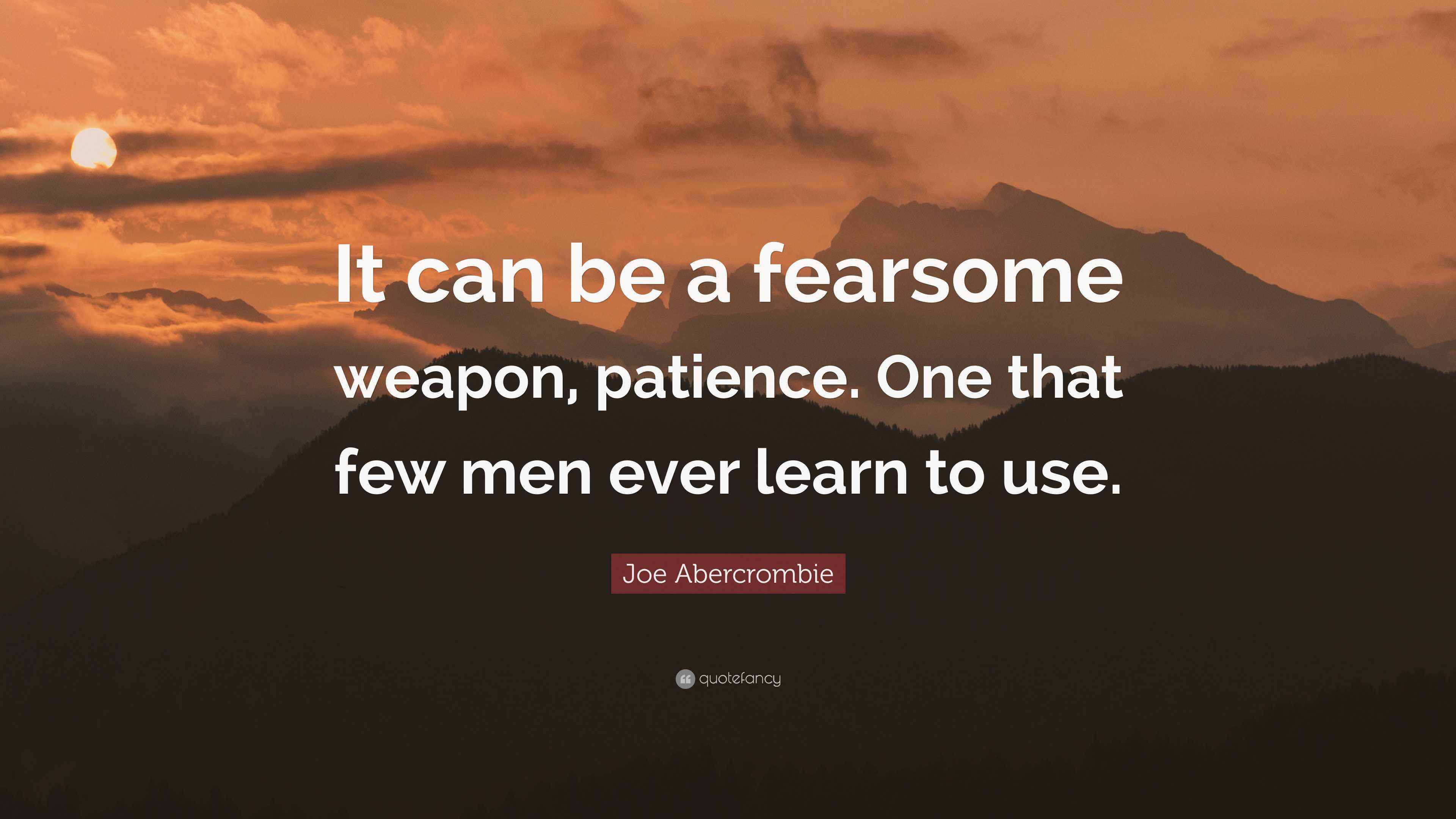 Joe Abercrombie Quote: “It can be a fearsome weapon, patience. One that ...