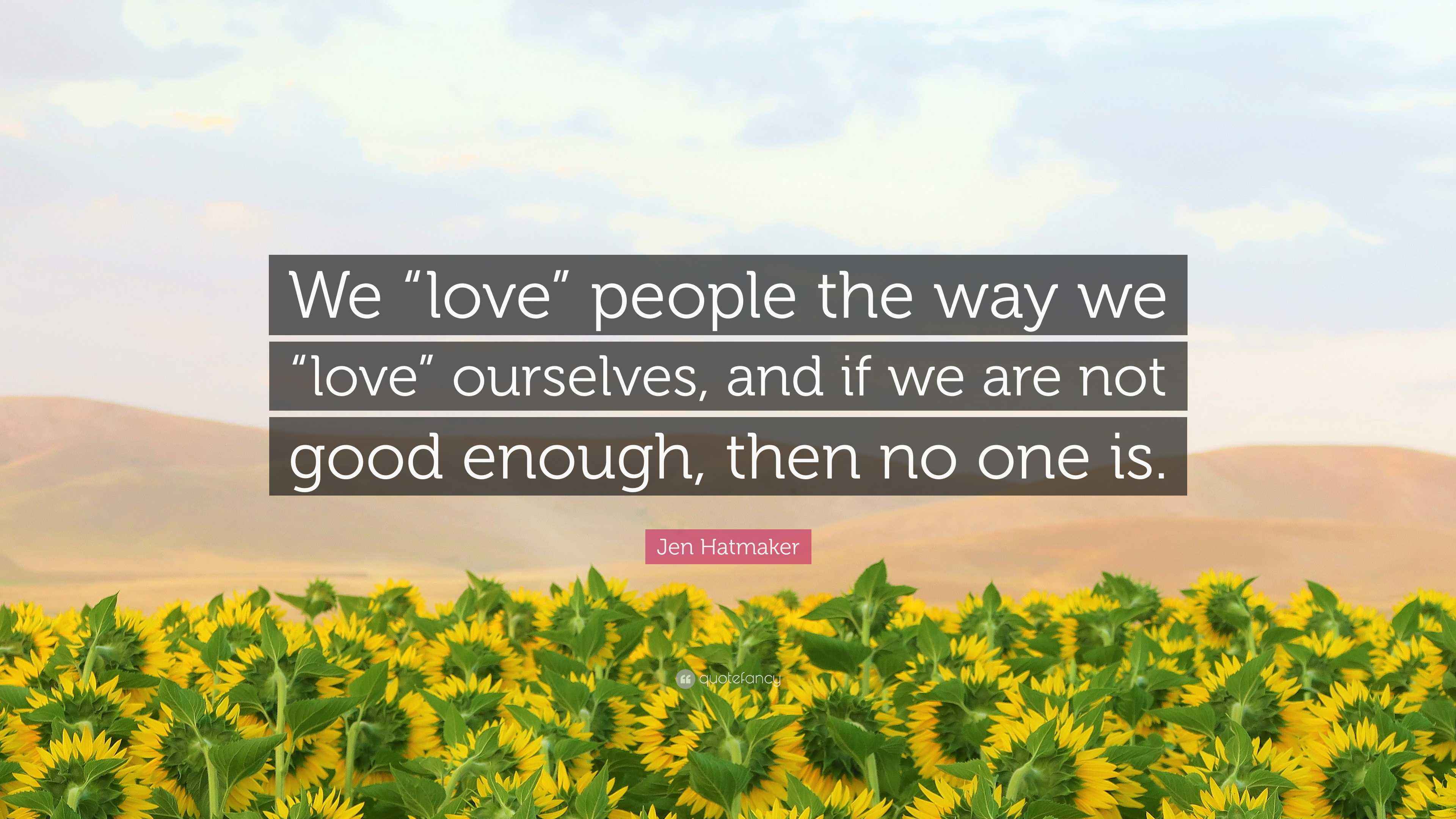 Jen Hatmaker Quote: “We “love” people the way we “love” ourselves, and ...