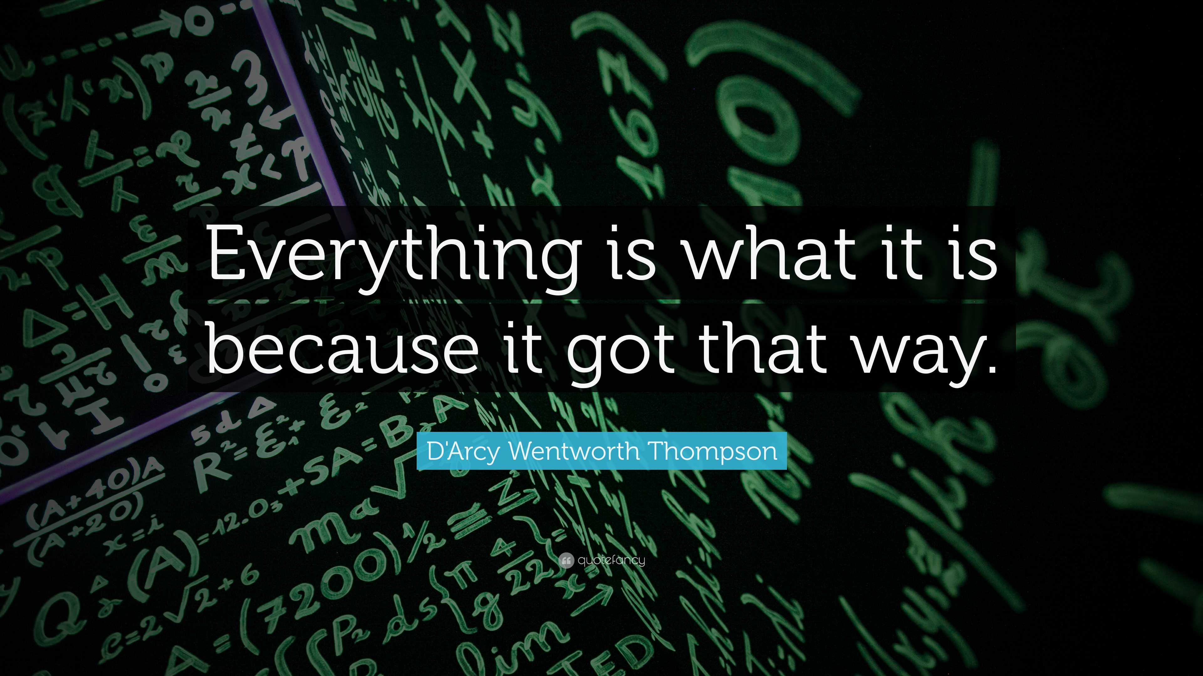 D'Arcy Wentworth Thompson Quote: “Everything is what it is because it ...