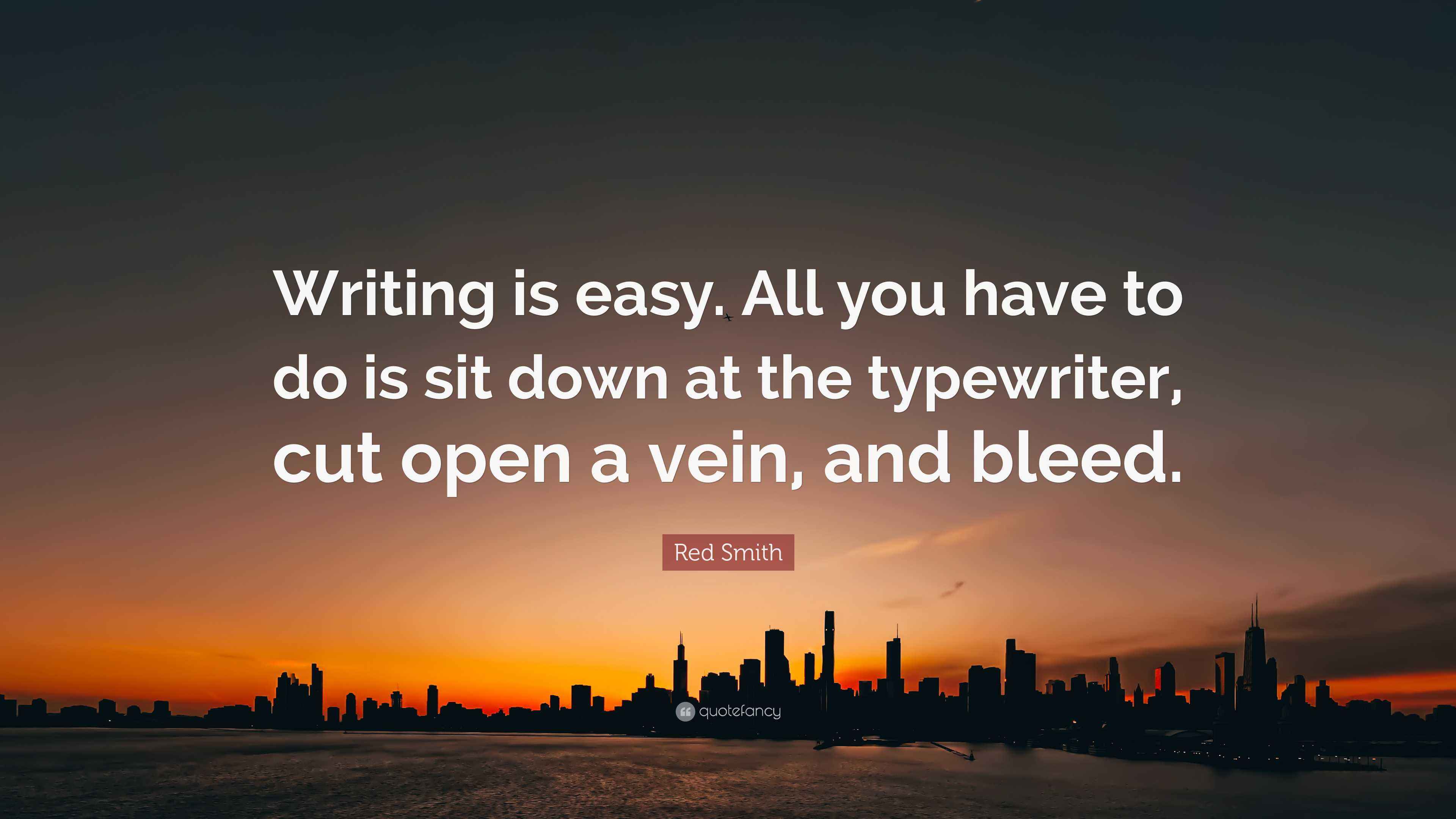 Red Smith Quote: “Writing is easy. All you have to do is sit down at ...