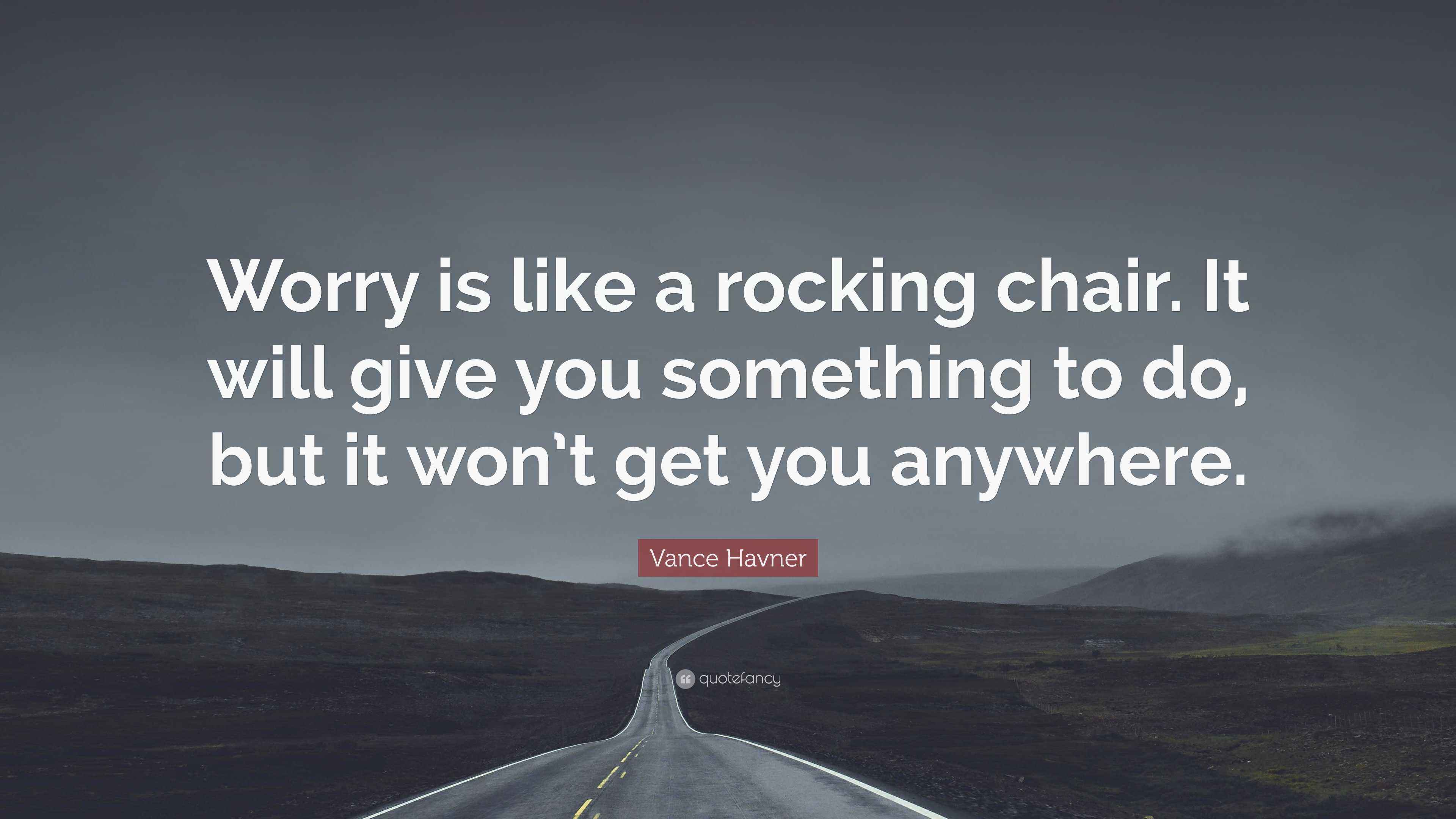 Vance Havner Quote: “Worry is like a rocking chair. It will give you ...
