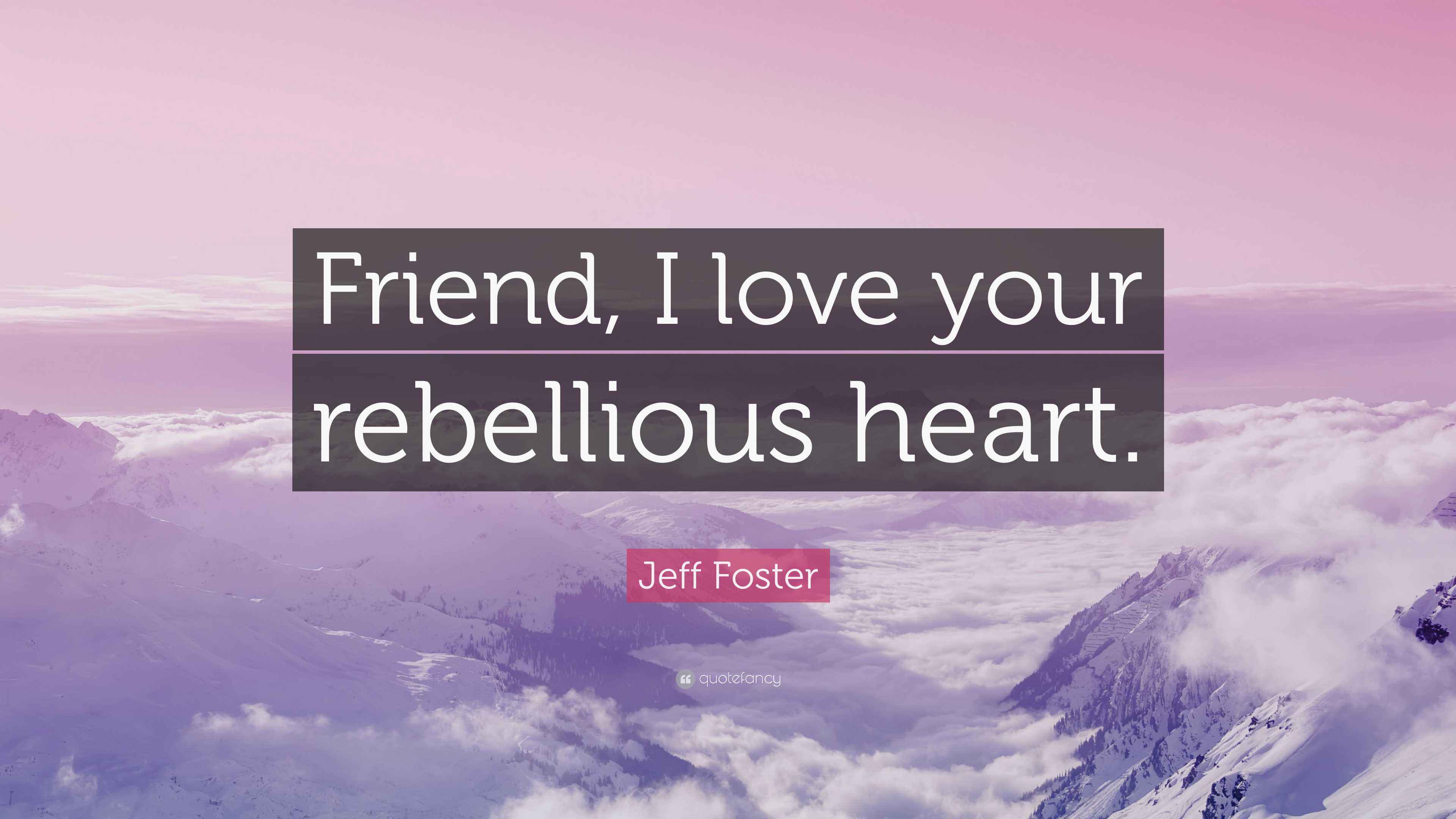 Jeff Foster Quote: “Friend, I love your rebellious heart.”