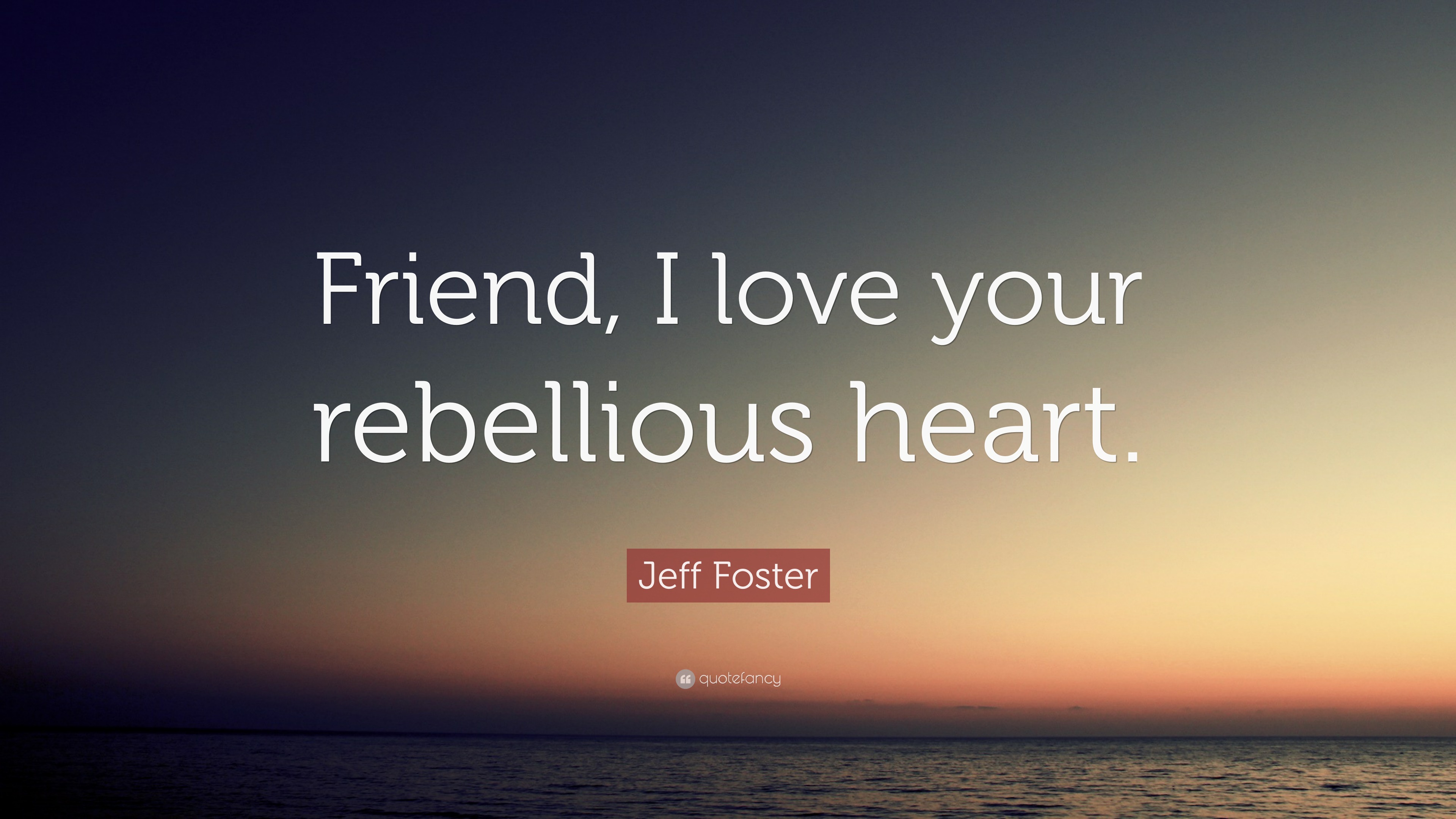 Jeff Foster Quote: “Friend, I love your rebellious heart.”