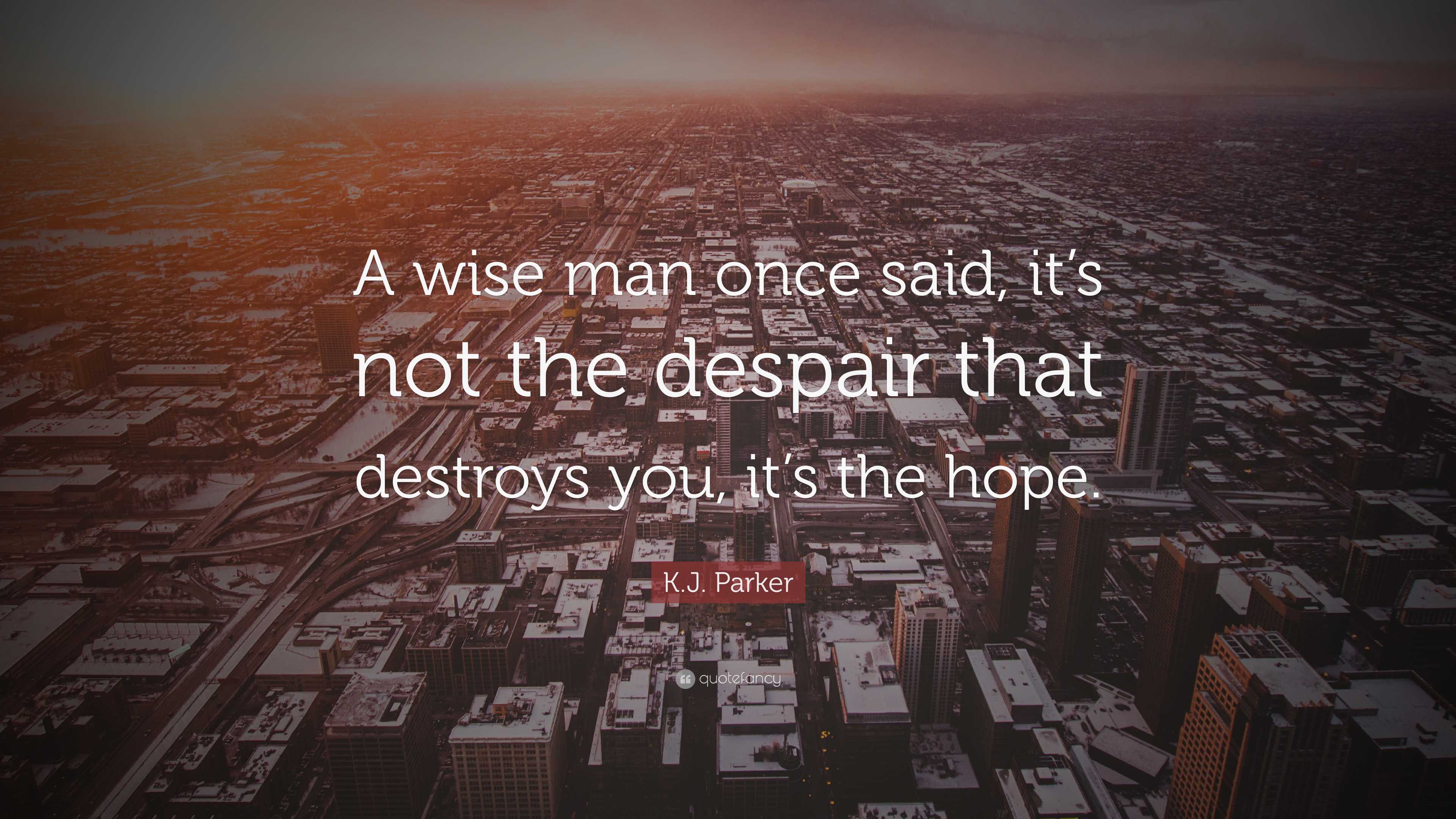 K.J. Parker Quote: “A wise man once said, it’s not the despair that destroys you, it’s the hope.”