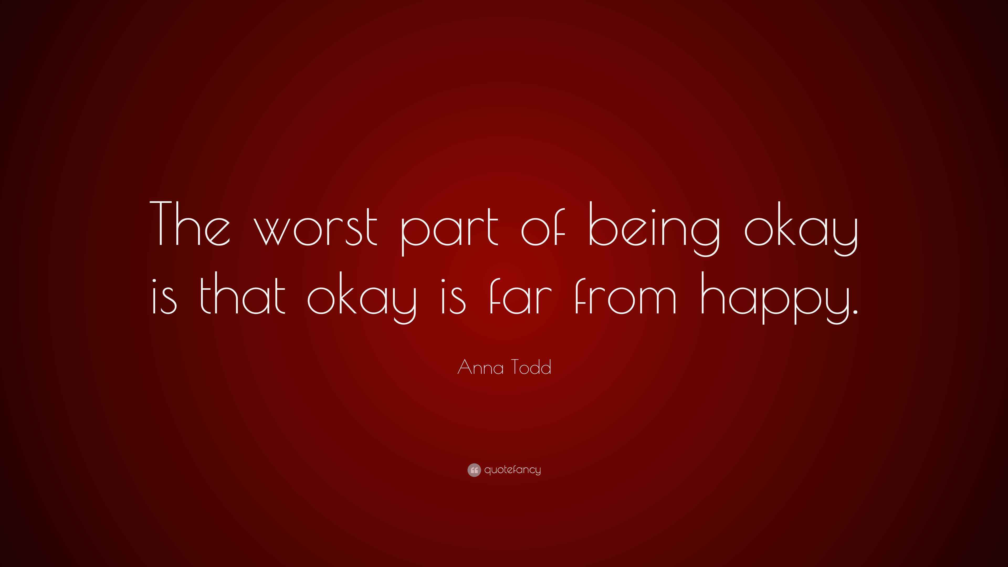 Anna Todd Quote: “The worst part of being okay is that okay is far from ...