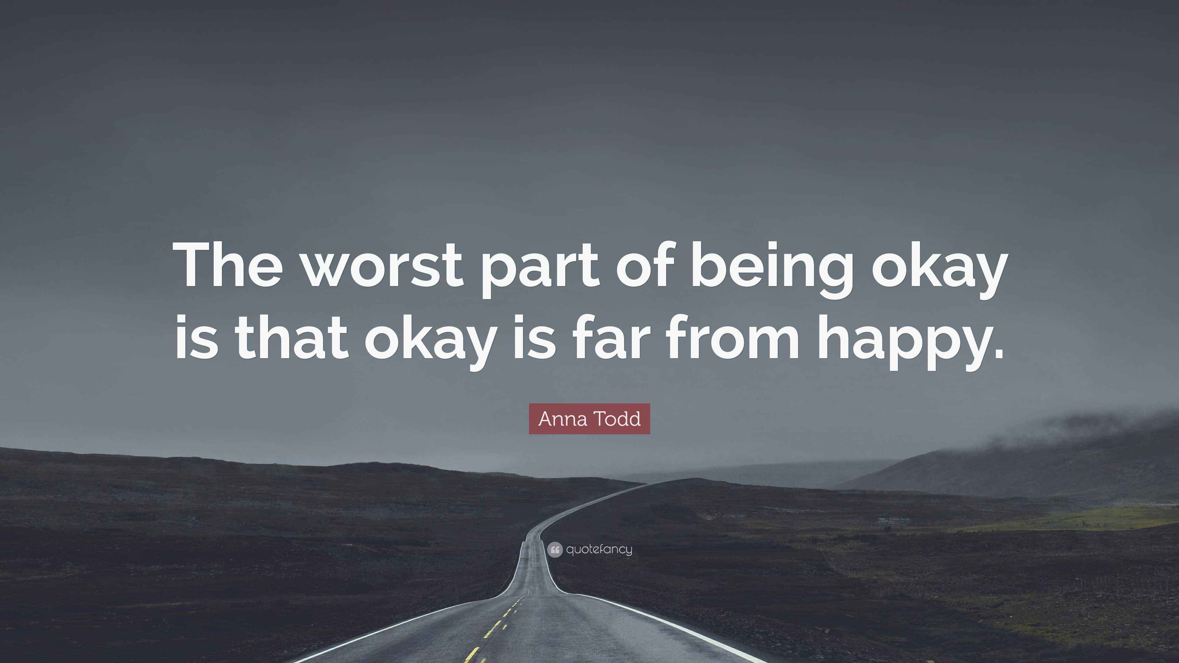 Anna Todd Quote: “The worst part of being okay is that okay is far from ...