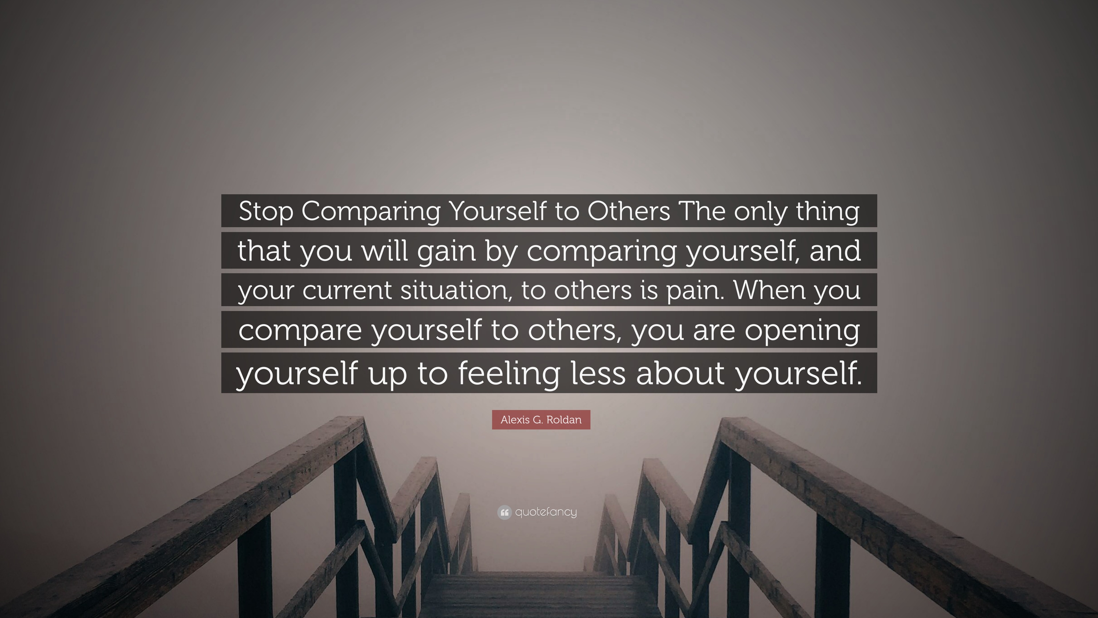 Alexis G. Roldan Quote: “Stop Comparing Yourself to Others The only ...