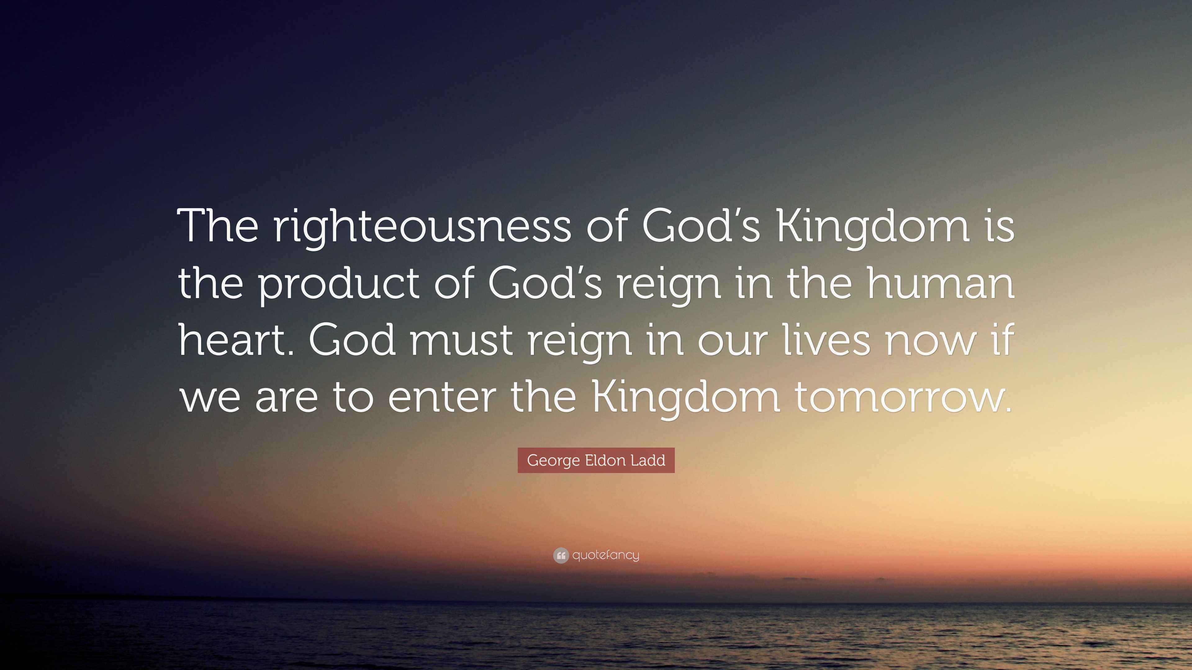 George Eldon Ladd Quote: “The righteousness of God’s Kingdom is the ...