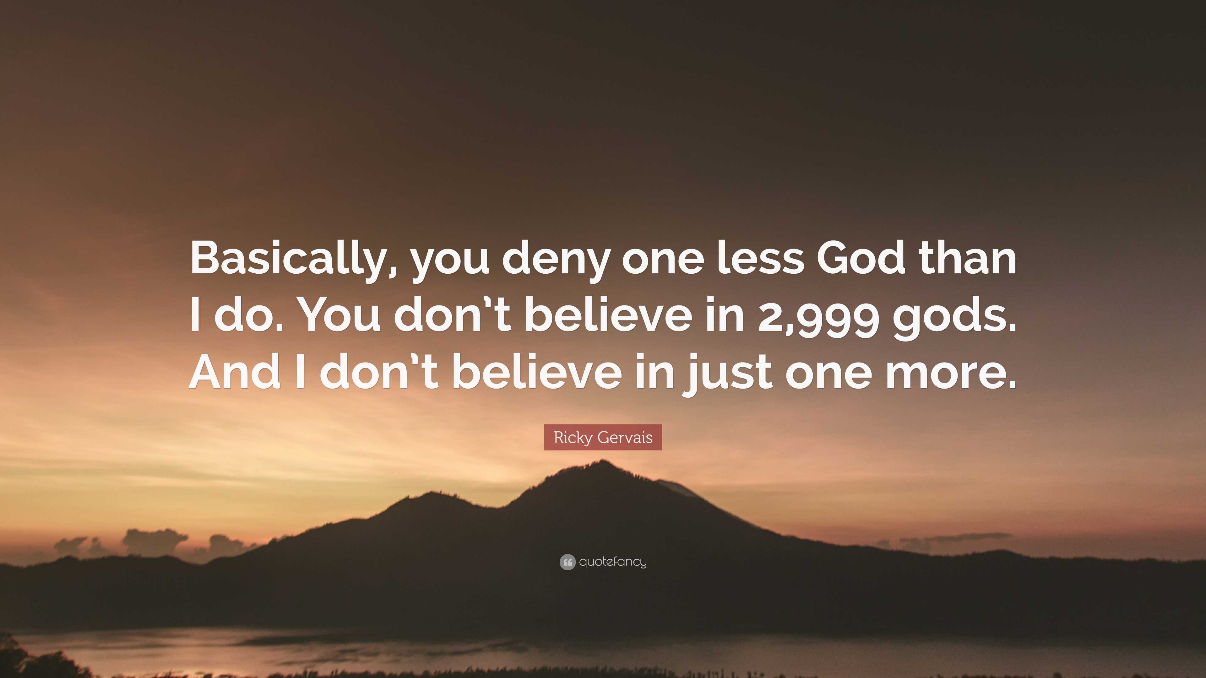 Ricky Gervais Quote: “Basically, you deny one less God than I do. You ...