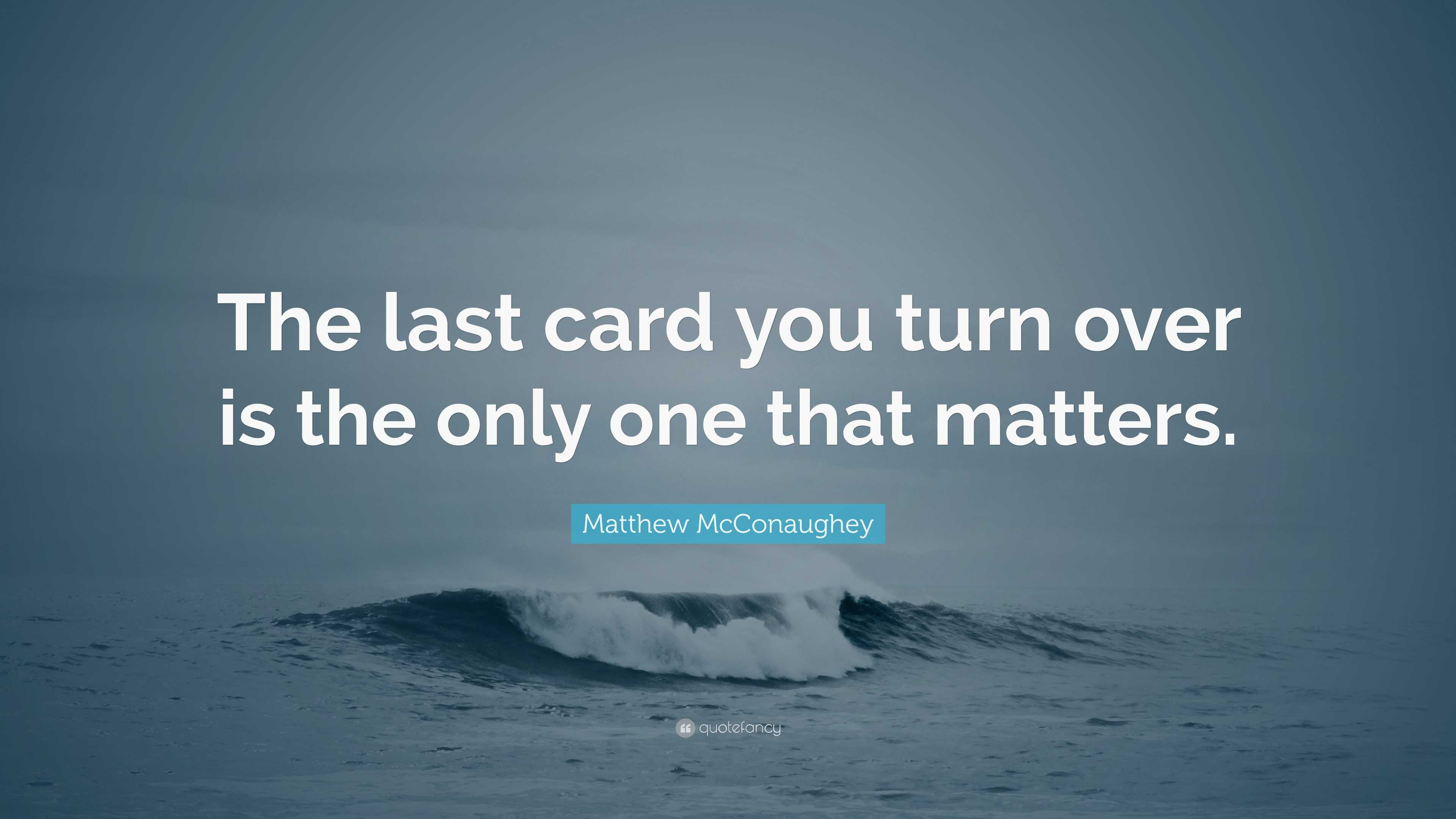 Matthew McConaughey Quote: “The last card you turn over is the only one ...
