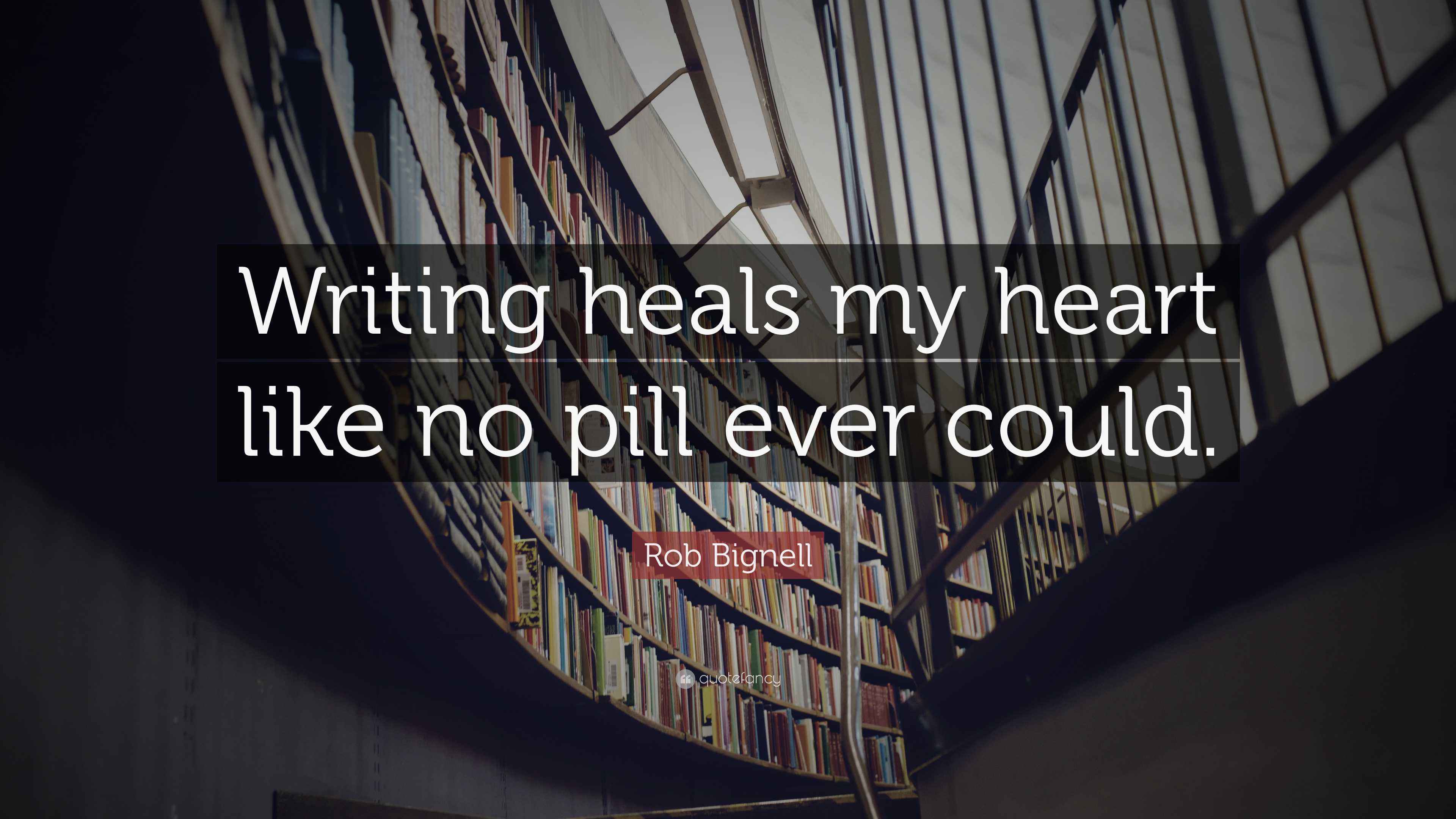 Rob Bignell Quote: “Writing heals my heart like no pill ever could.”
