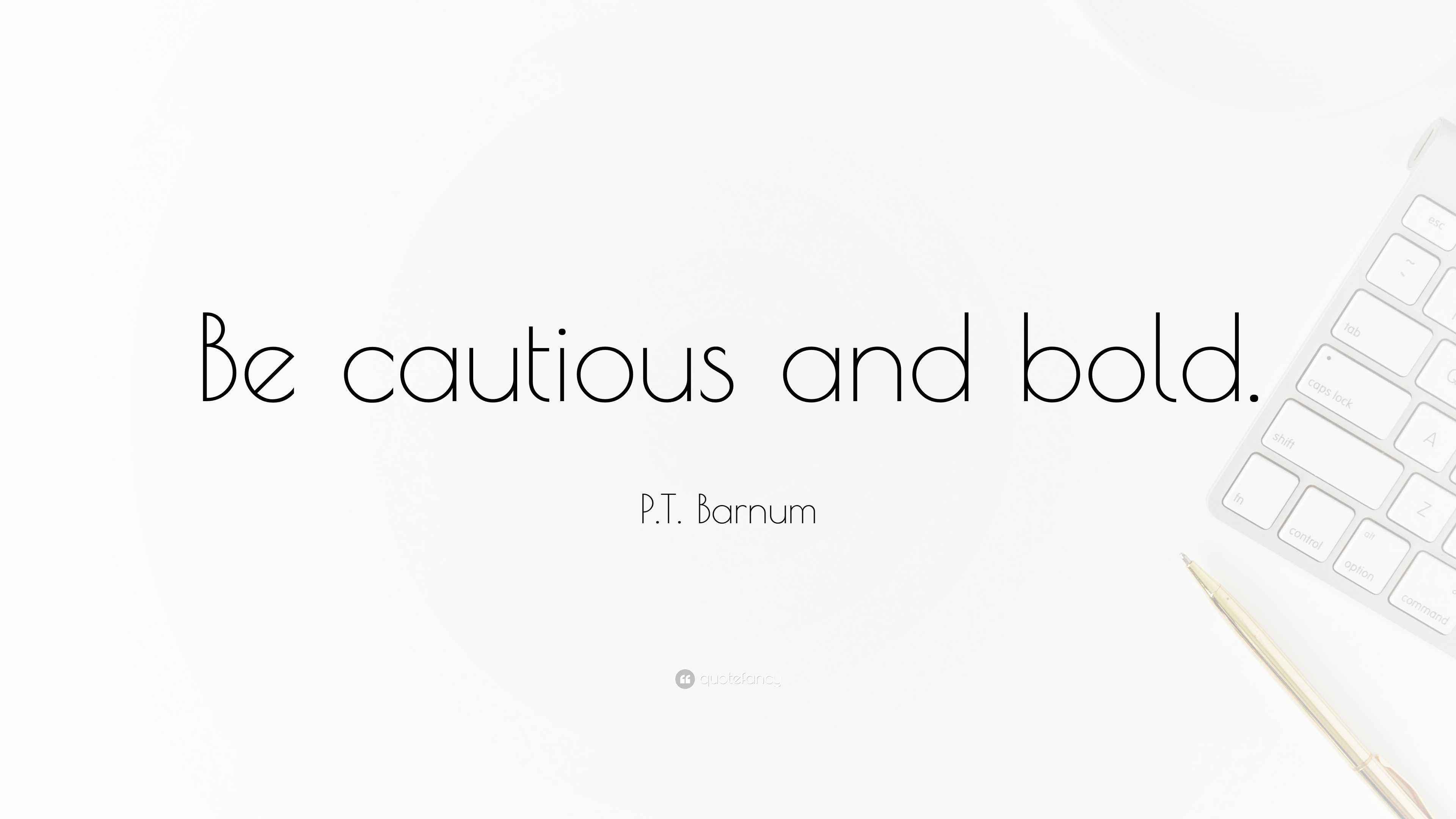 P.T. Barnum Quote: “Be cautious and bold.”