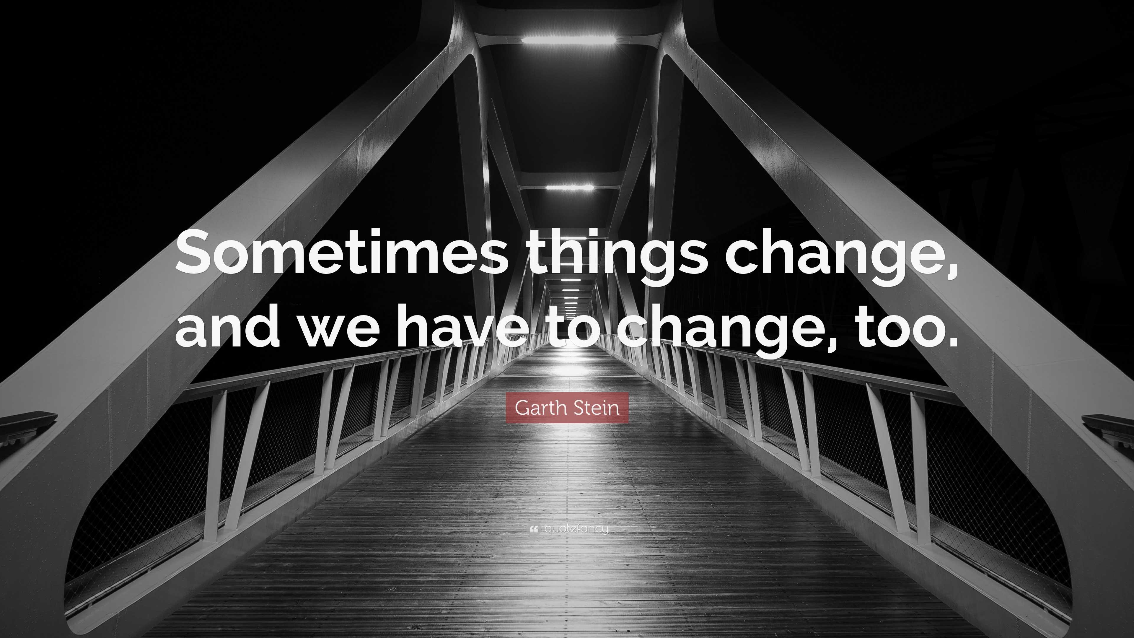 Garth Stein Quote: “Sometimes things change, and we have to change, too.”
