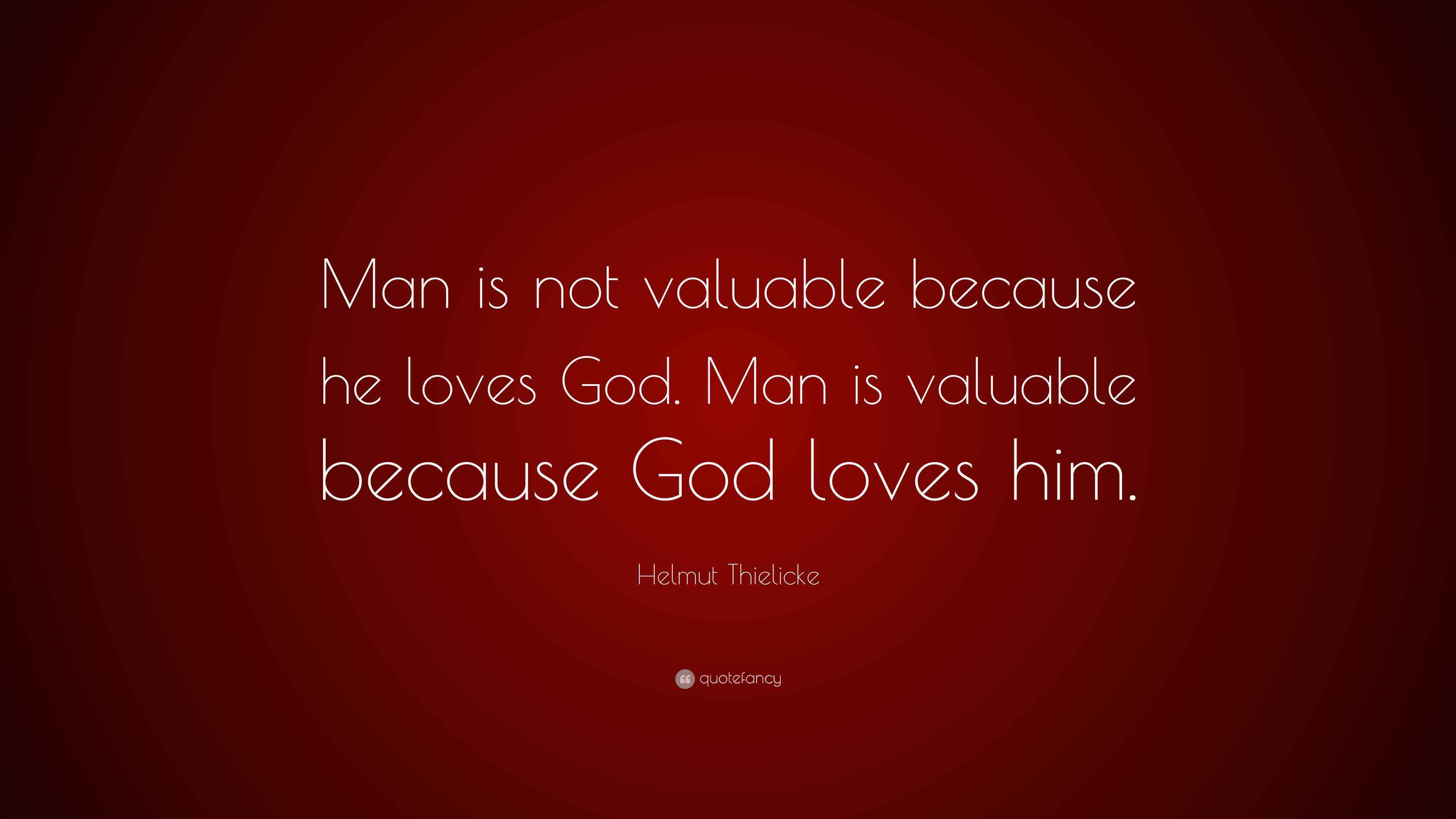Helmut Thielicke Quote: “Man is not valuable because he loves God. Man ...