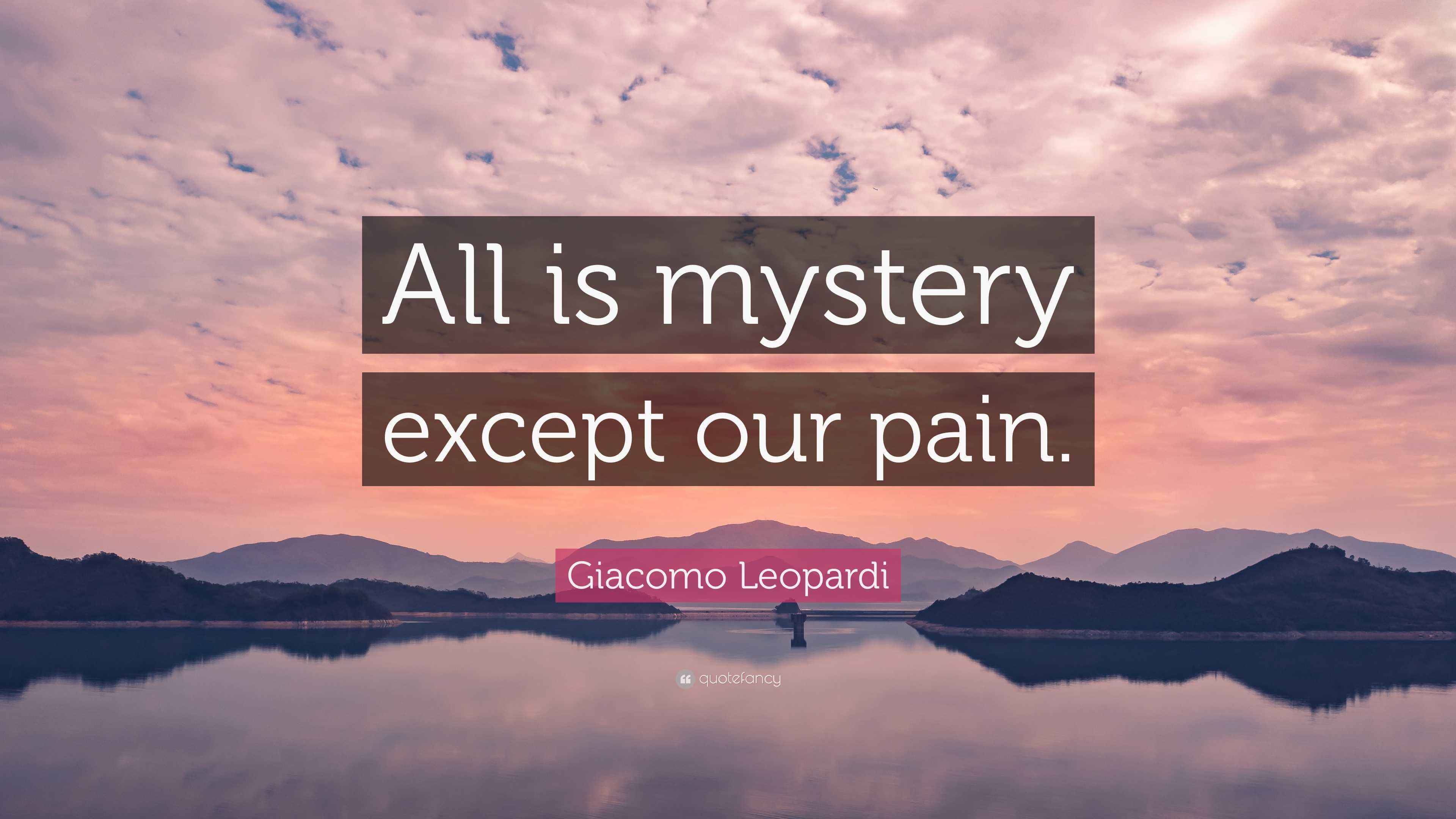 Giacomo Leopardi Quote: “All is mystery except our pain.”