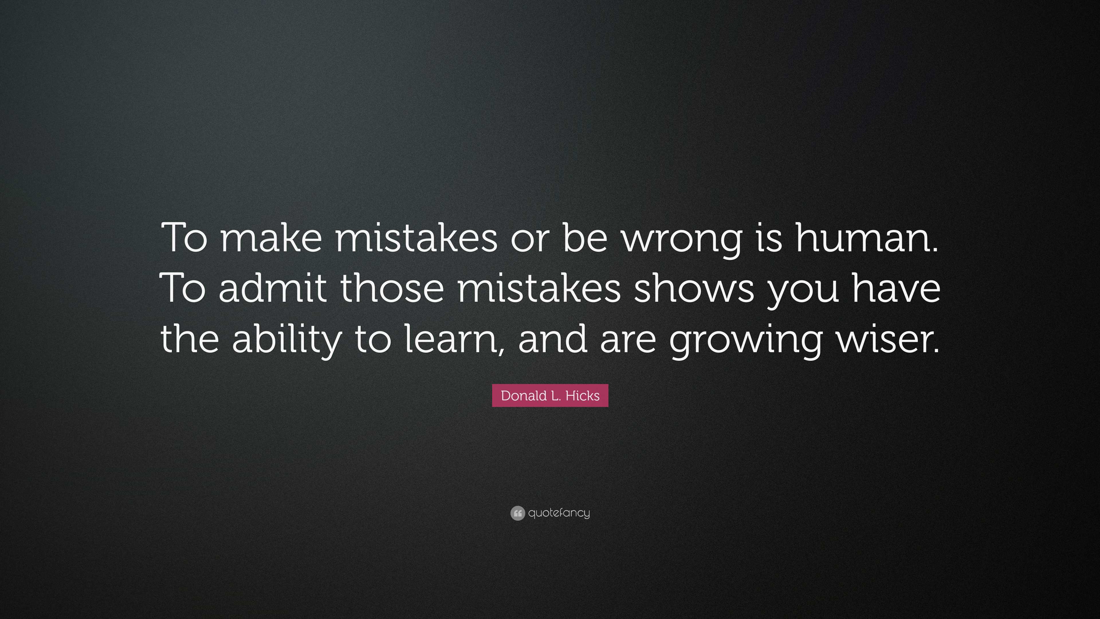 Donald L. Hicks Quote: “To make mistakes or be wrong is human. To admit ...