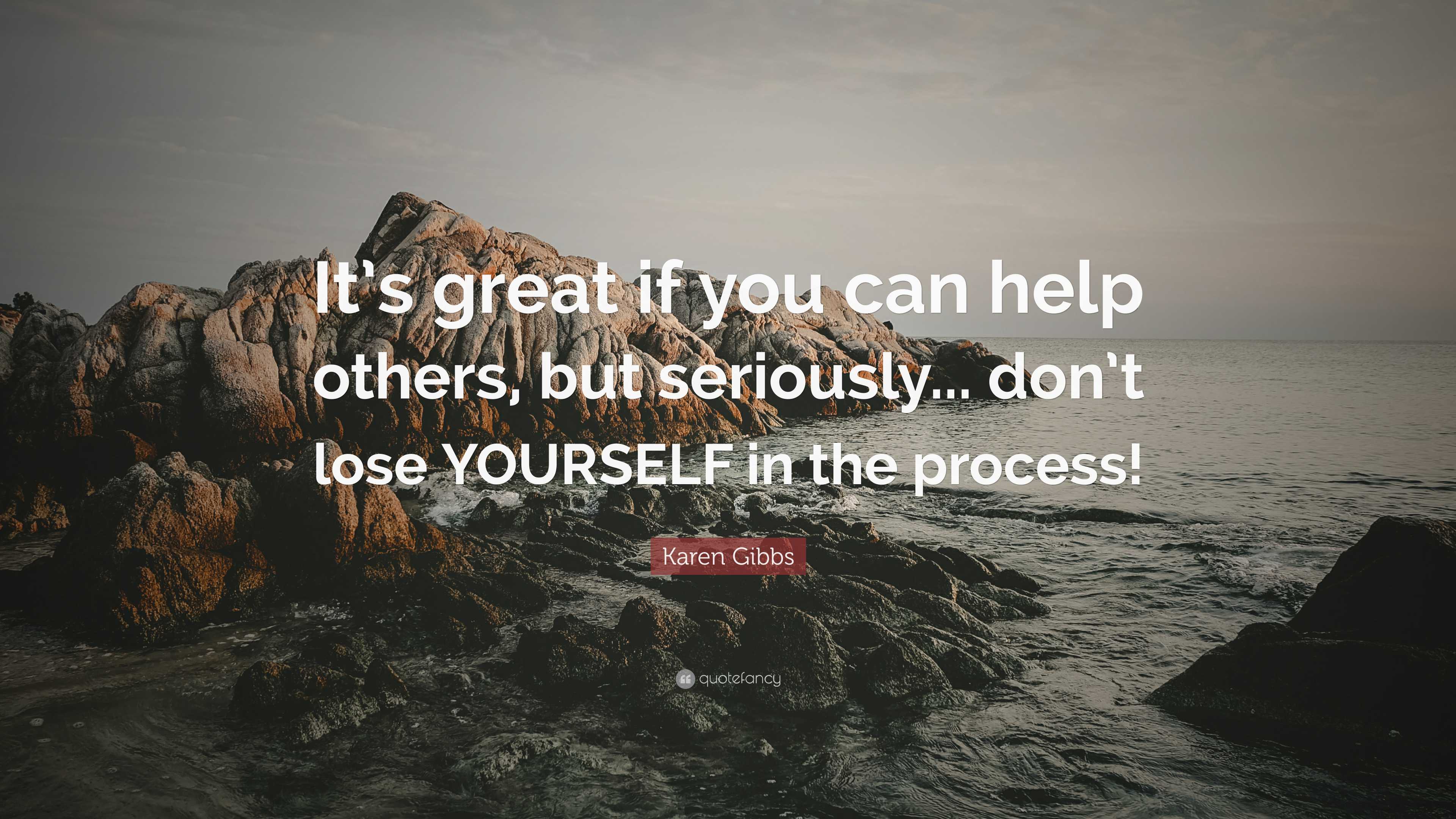 Karen Gibbs Quote: “It’s great if you can help others, but seriously ...