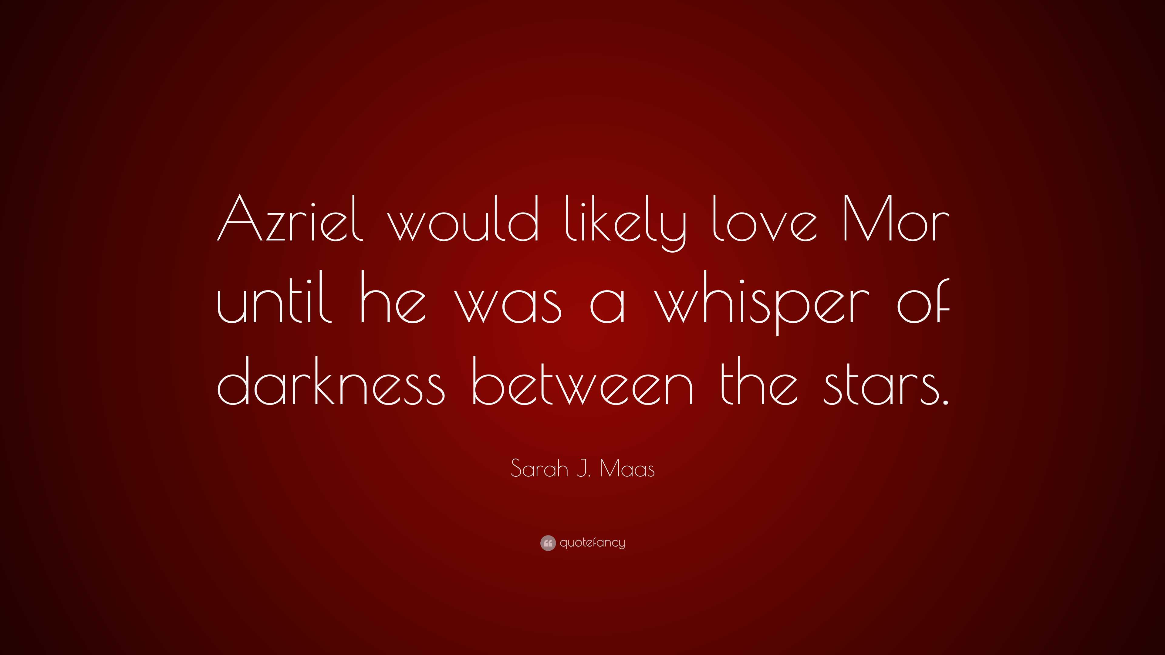 Sarah J. Maas Quote: “Azriel would likely love Mor until he was a ...