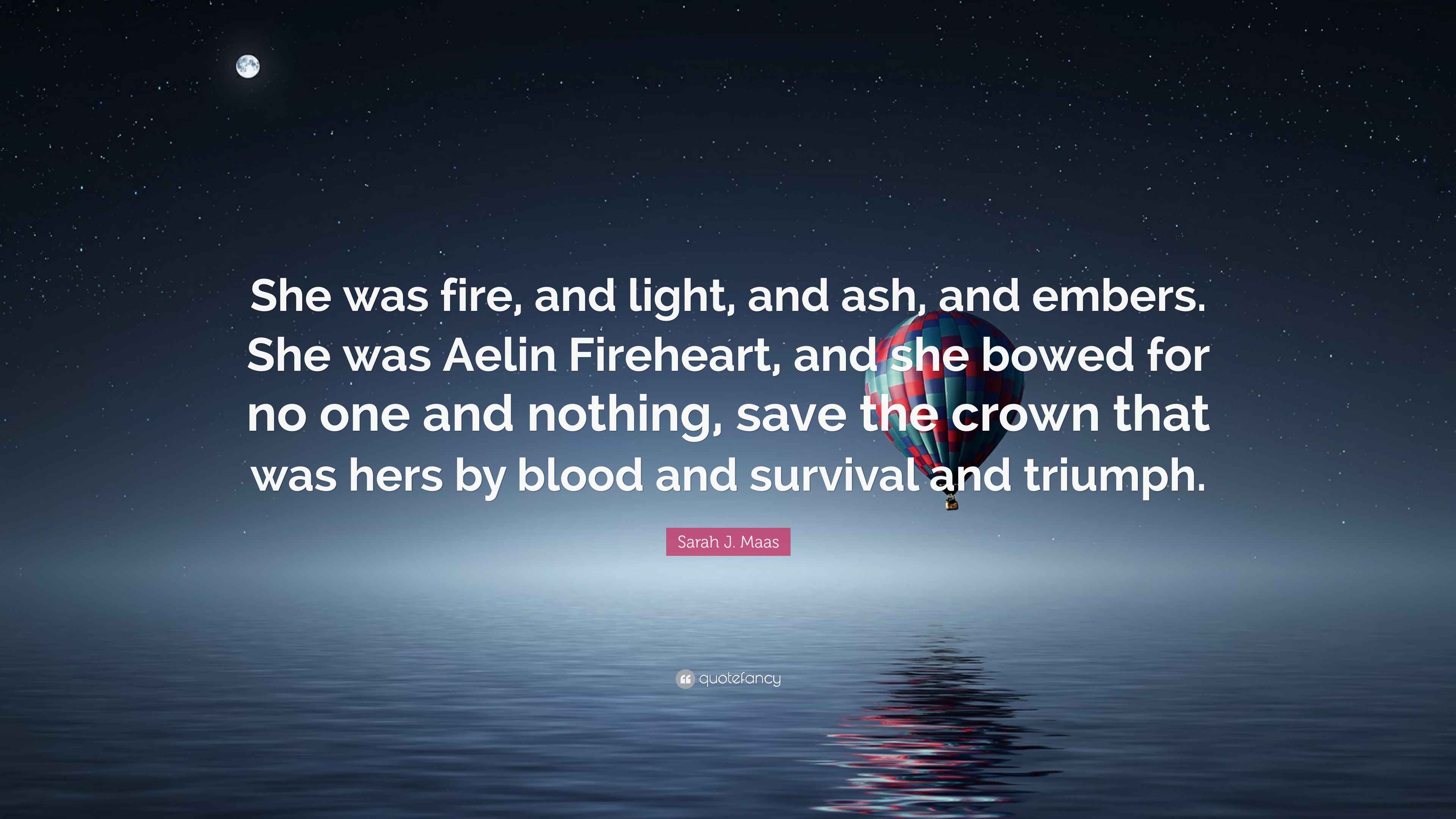 Sarah J. Maas Quote: “She was fire, and light, and ash, and embers. She ...