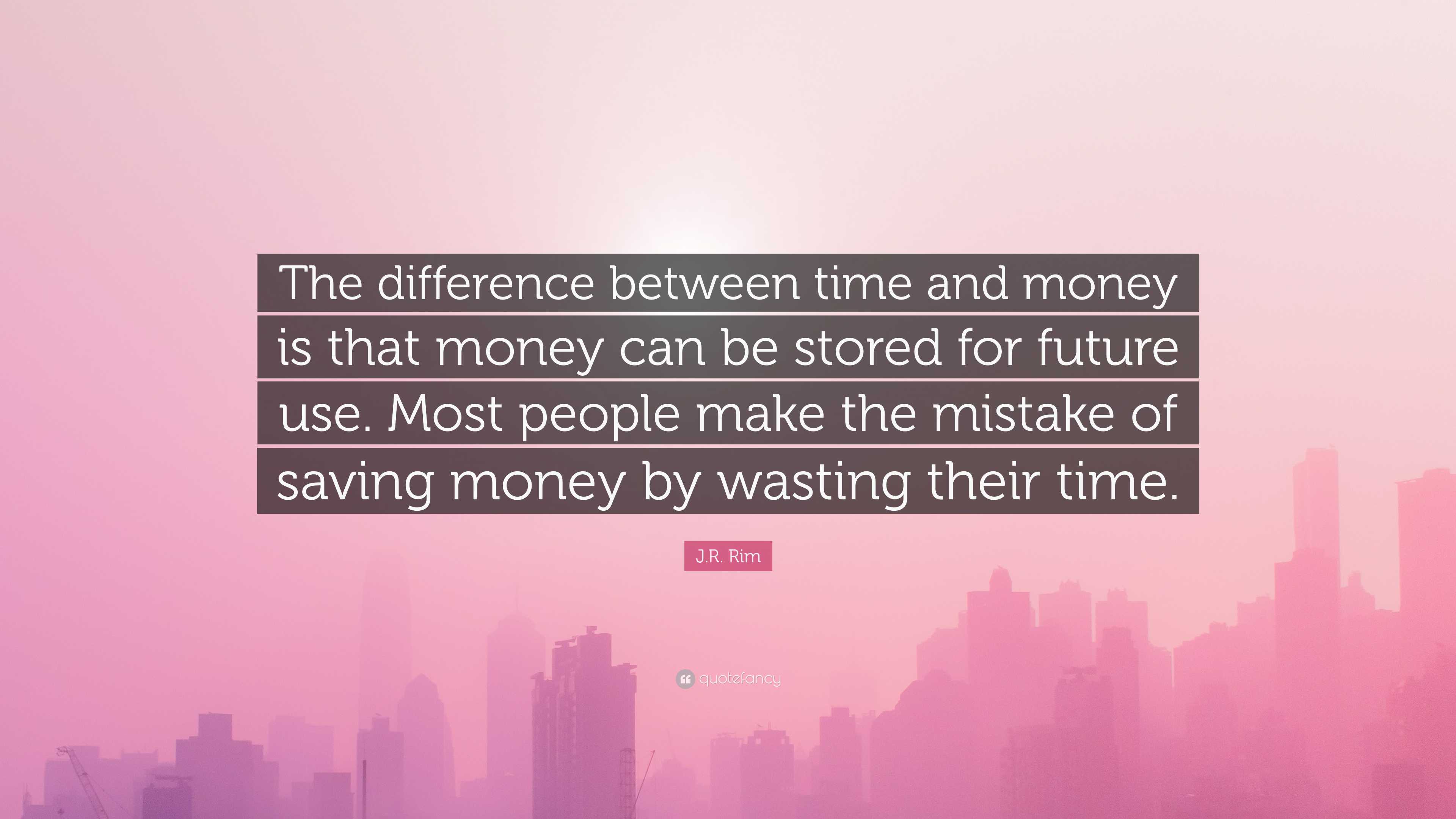 J.R. Rim Quote: “The difference between time and money is that money ...