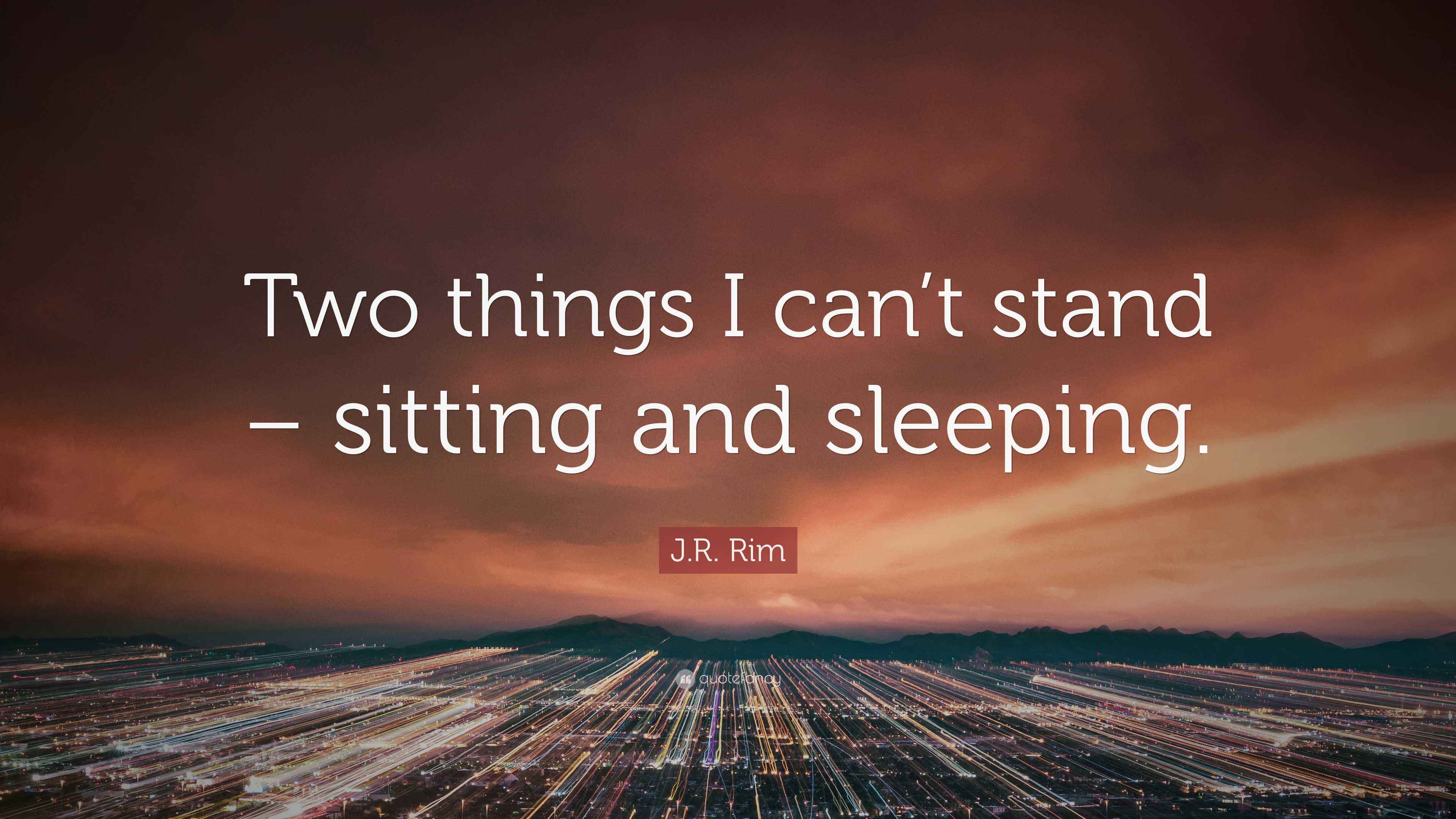 J.R. Rim Quote: “Two things I can’t stand – sitting and sleeping.”