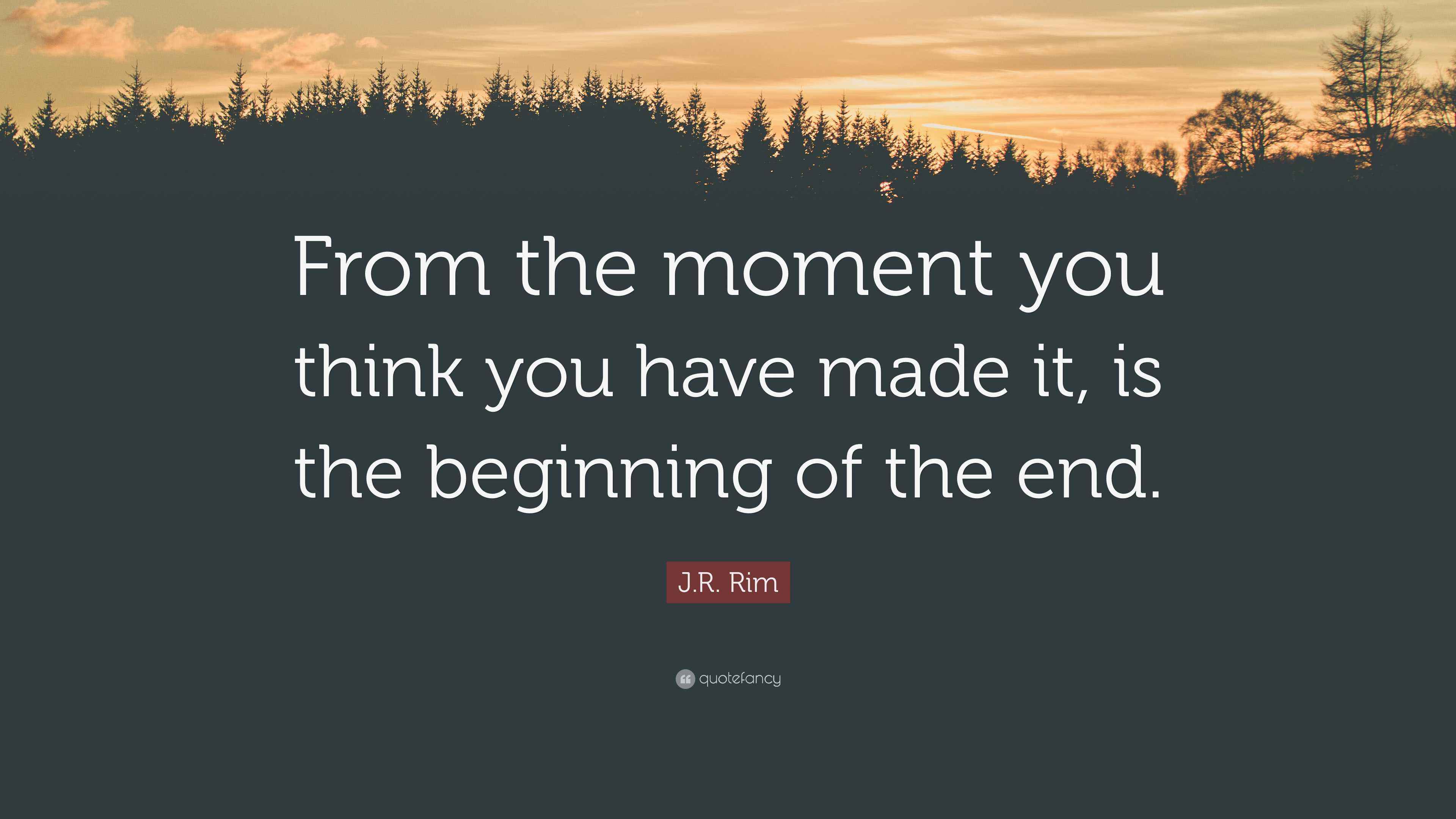 J.R. Rim Quote: “From the moment you think you have made it, is the ...