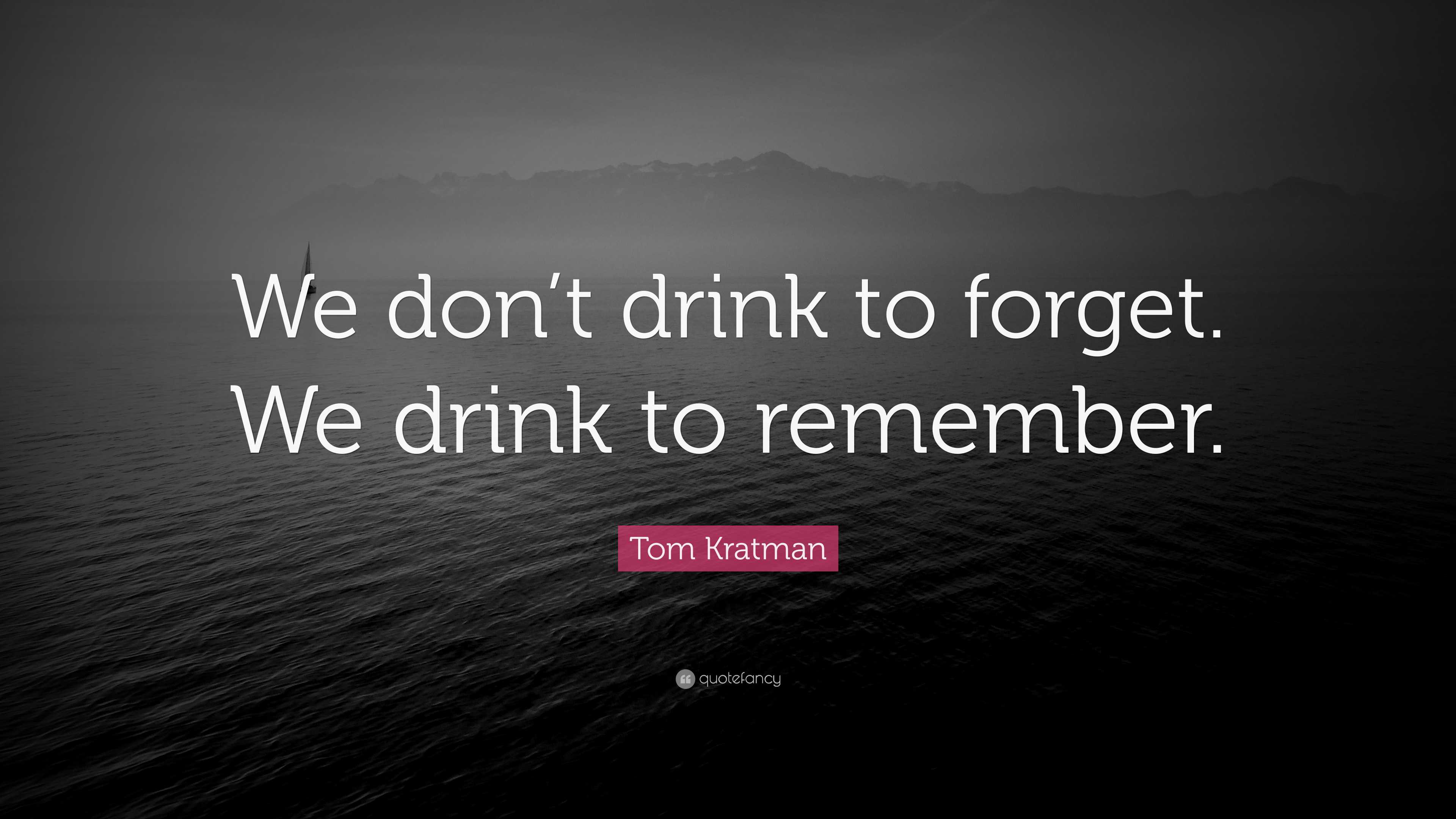 Tom Kratman Quote: “We don’t drink to forget. We drink to remember.”