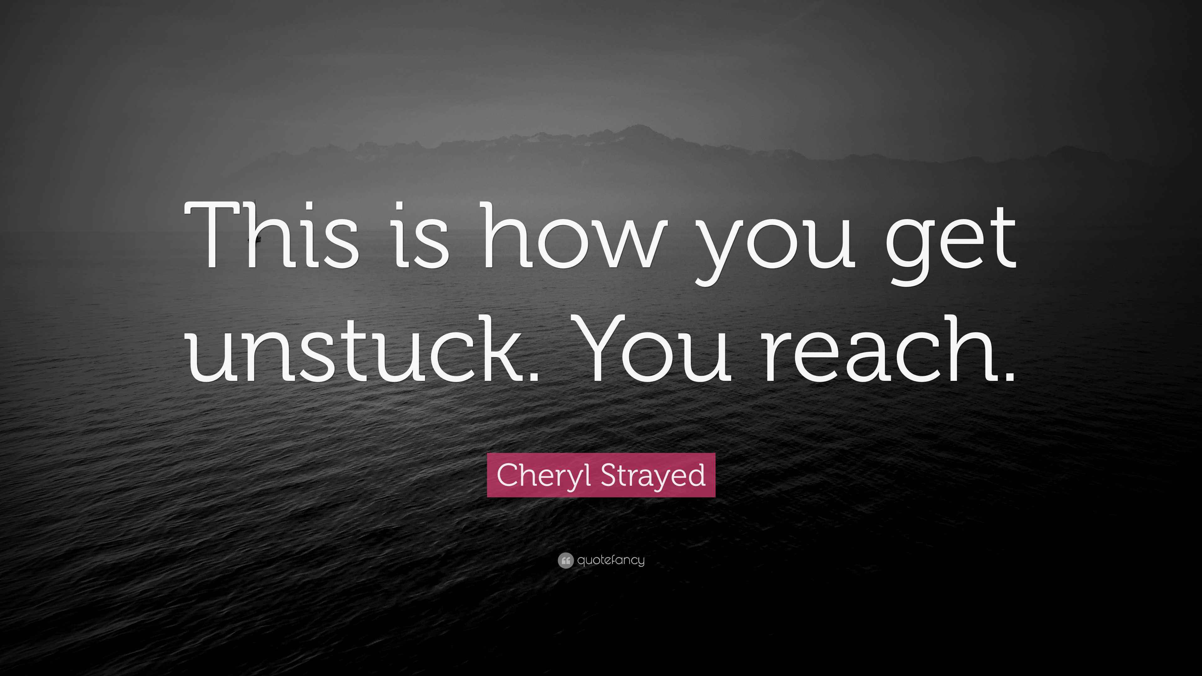 Cheryl Strayed Quote: “This is how you get unstuck. You reach.”