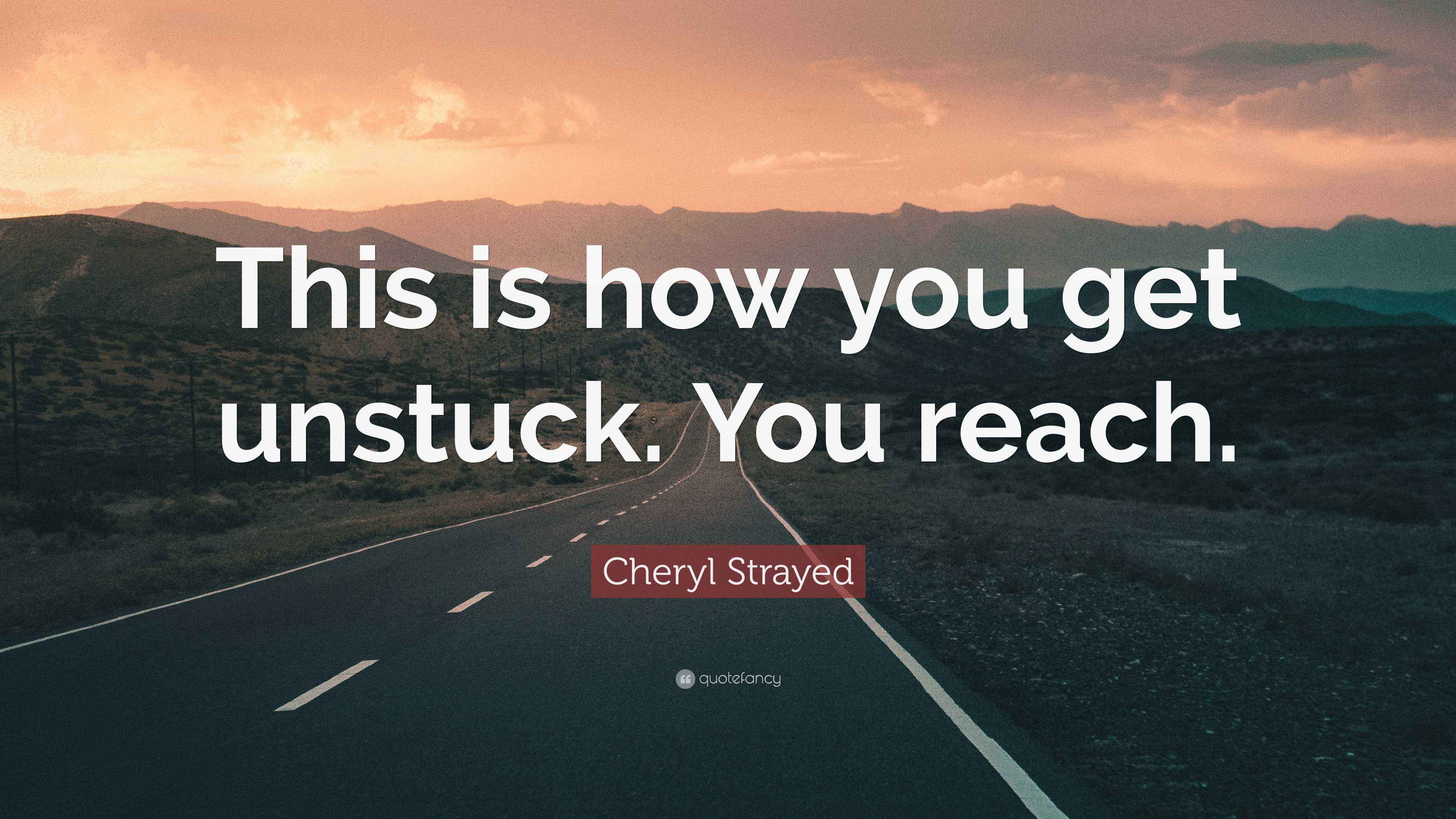 Cheryl Strayed Quote: “This is how you get unstuck. You reach.”