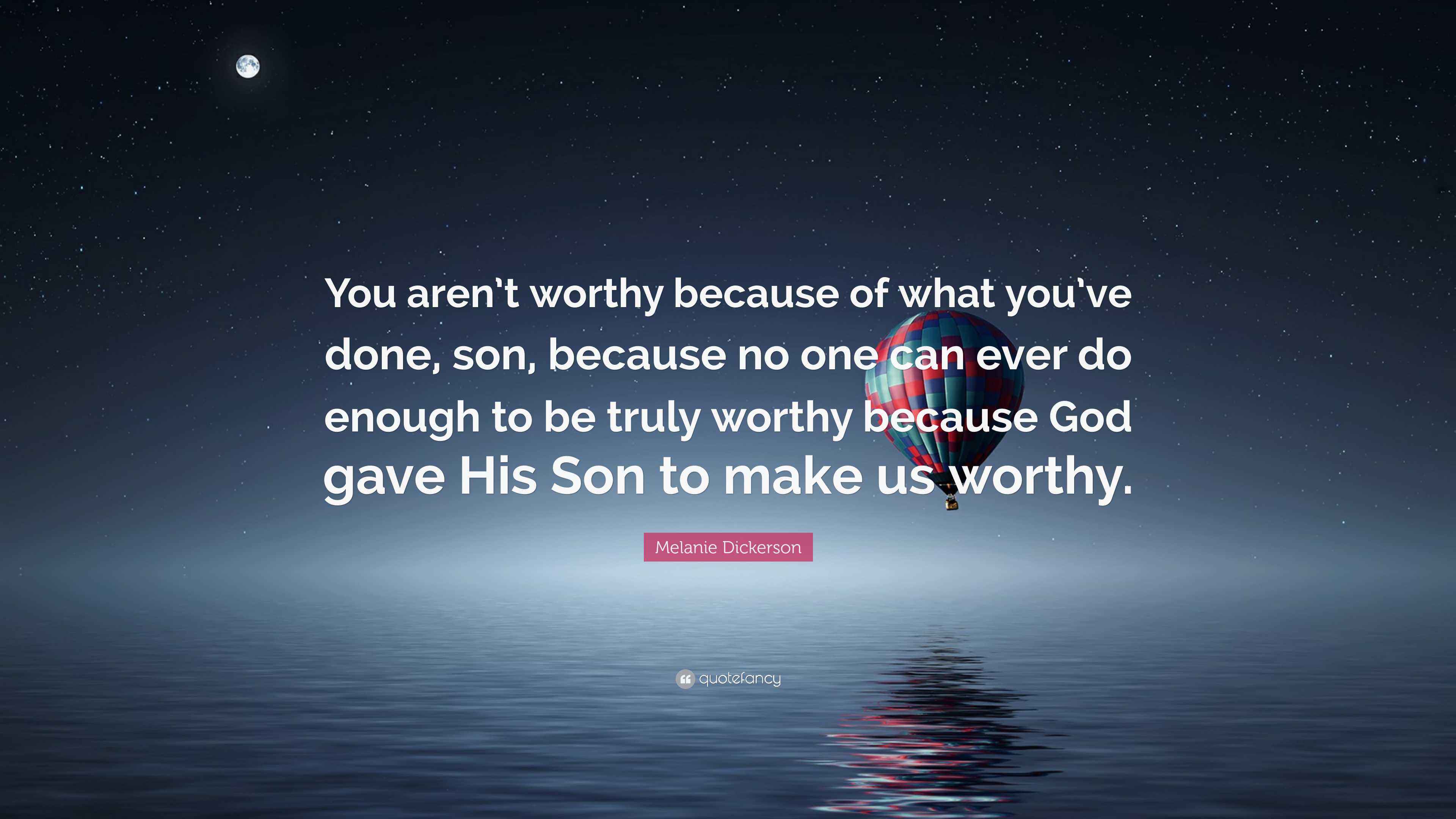 Melanie Dickerson Quote: “You aren’t worthy because of what you’ve done ...